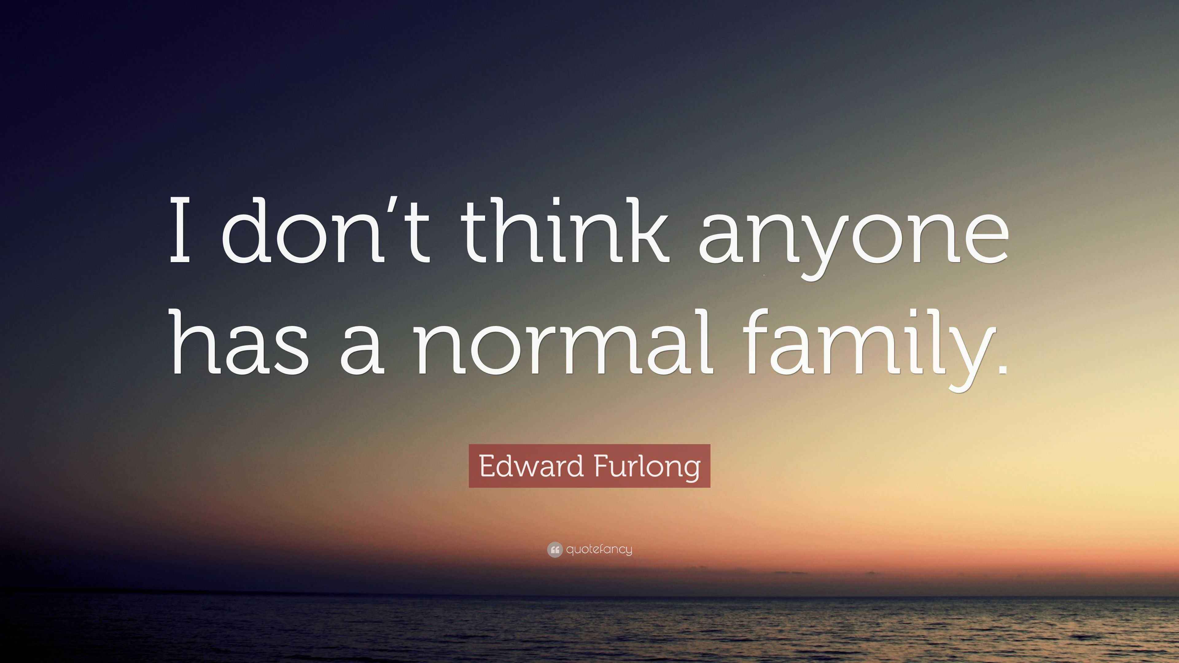 Edward Furlong Quote: “I don’t think anyone has a normal family.”