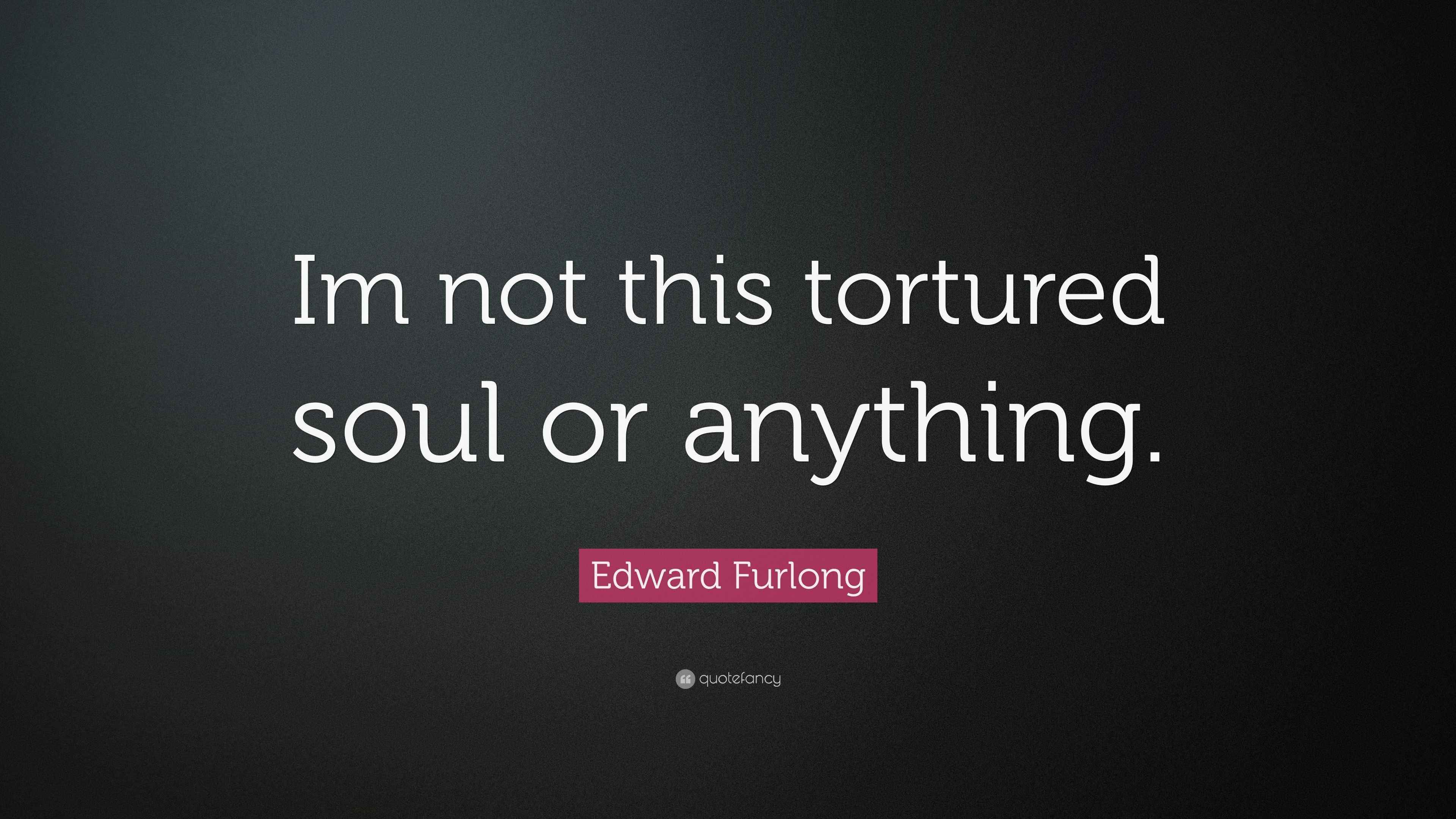 Edward Furlong Quote: “Im not this tortured soul or anything.”