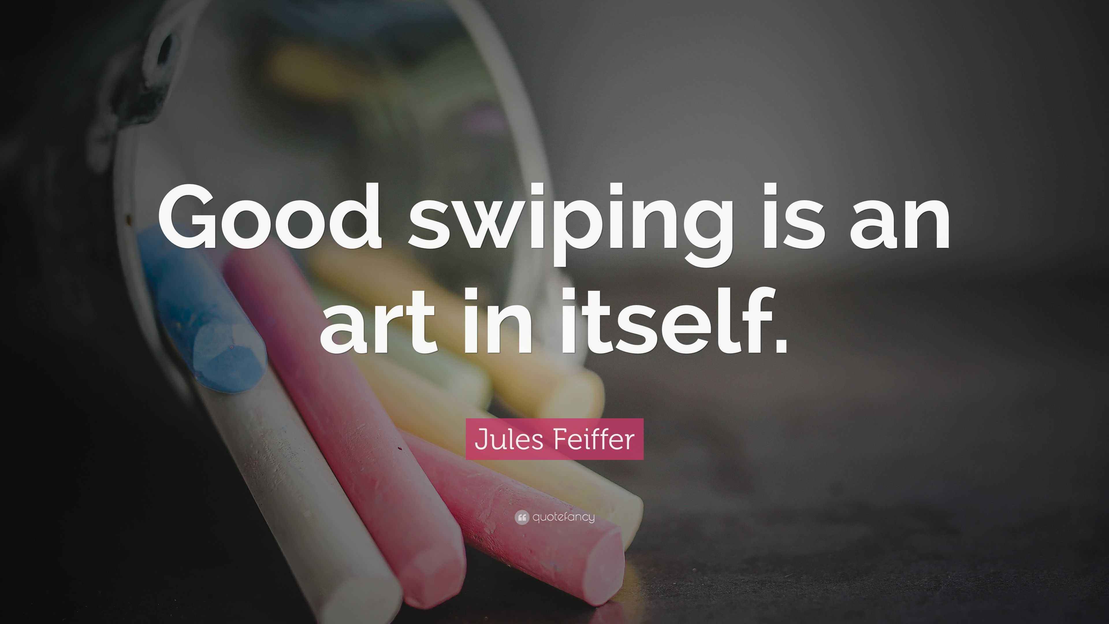 Jules Feiffer Quote: “Good swiping is an art in itself.”