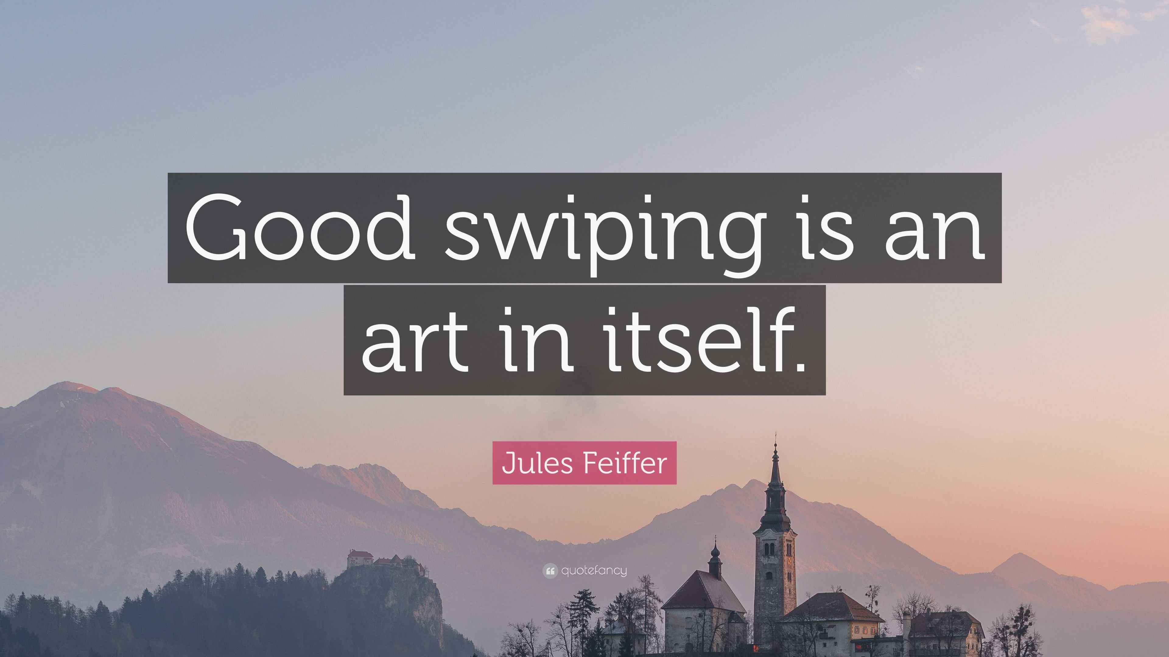 Jules Feiffer Quote: “Good swiping is an art in itself.”
