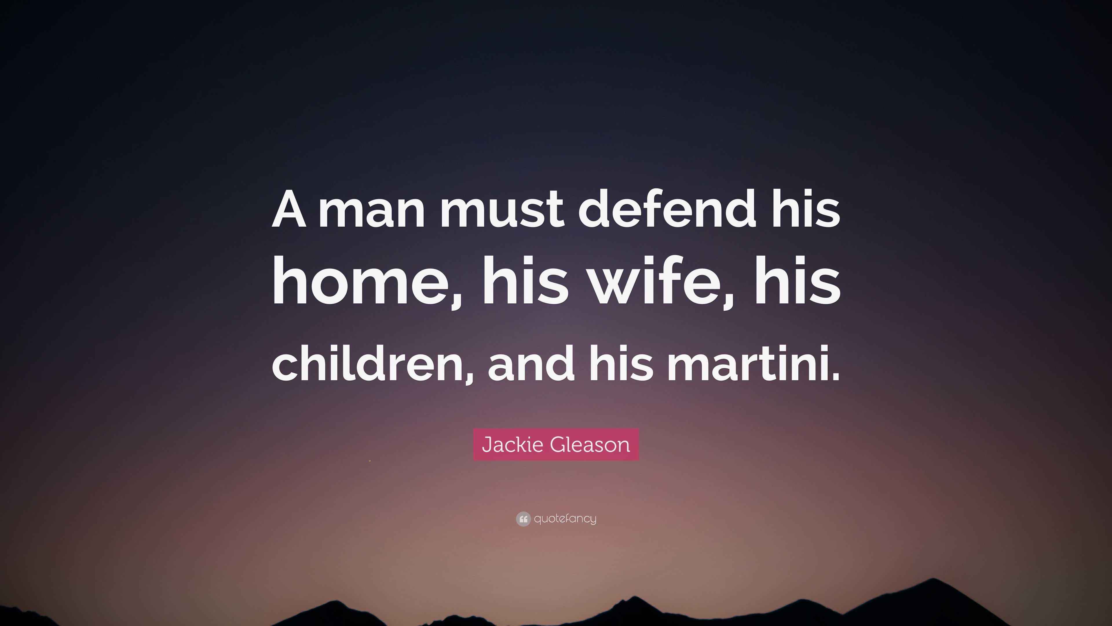 Jackie Gleason Quote: “A man must defend his home, his wife, his ...