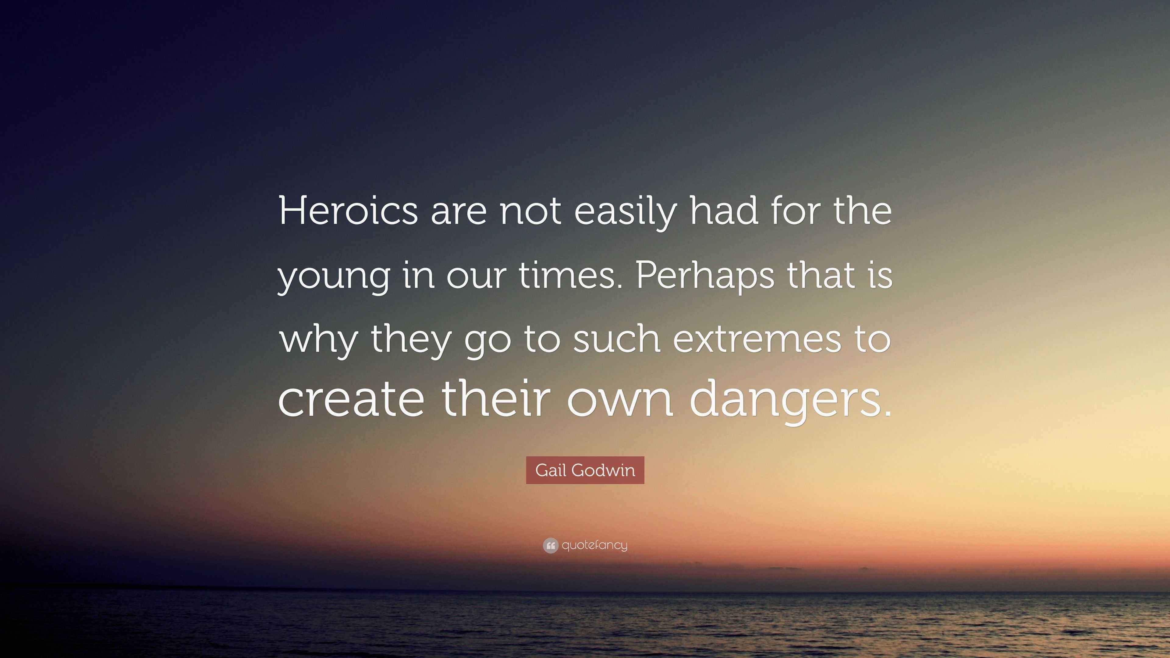Gail Godwin Quote: “Heroics are not easily had for the young in our ...