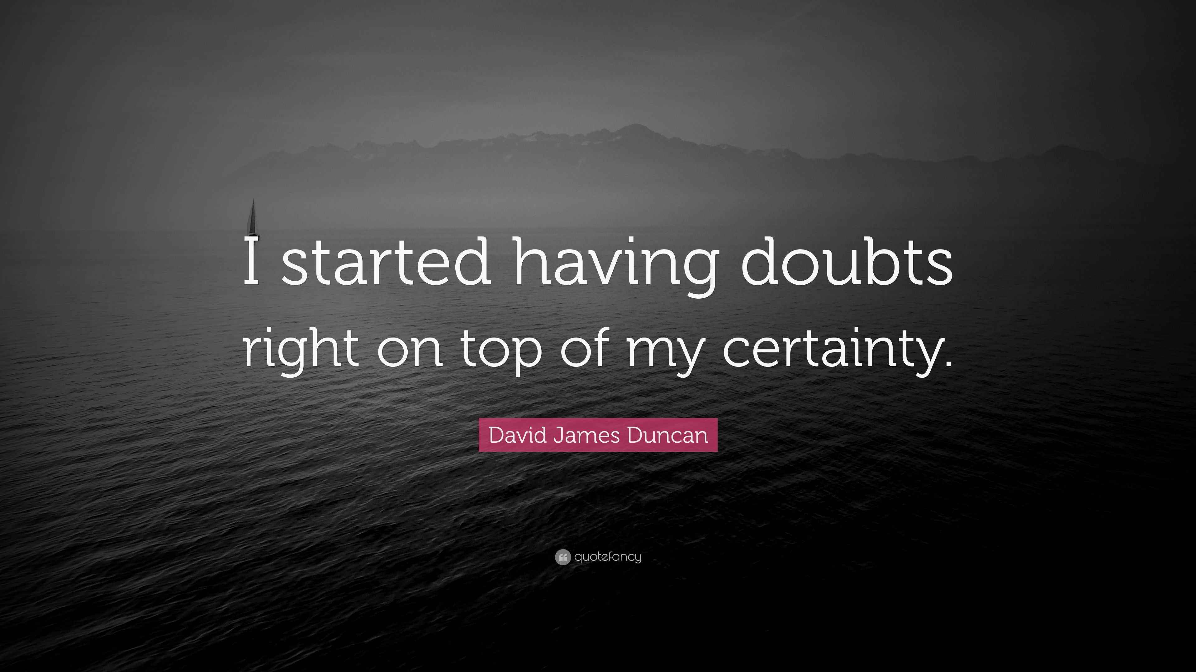 David James Duncan Quote: “I started having doubts right on top of my ...