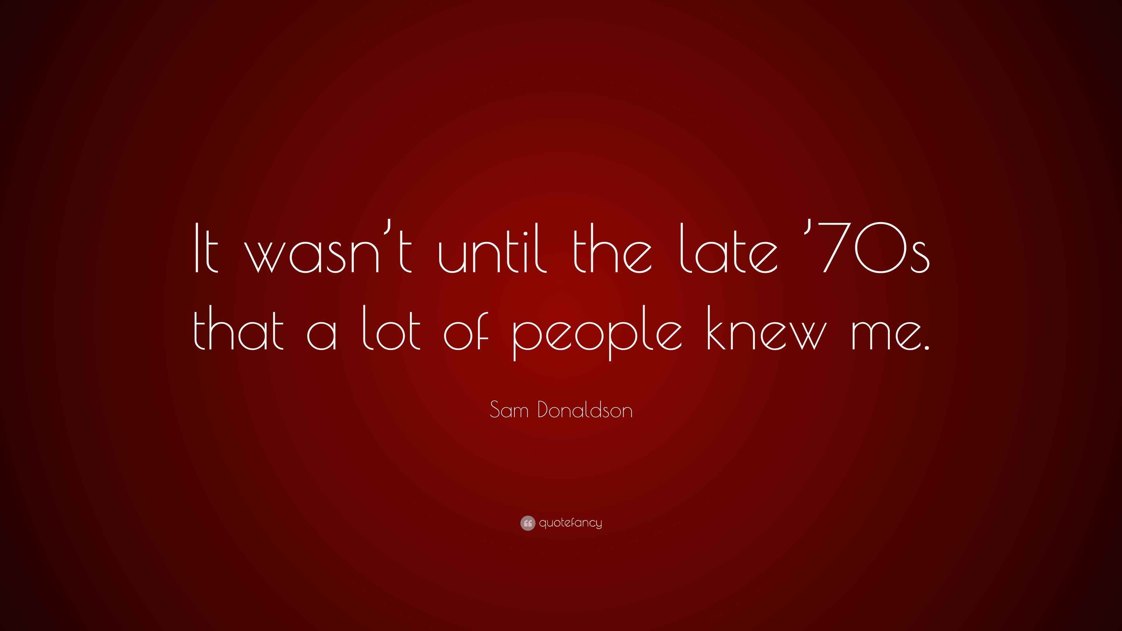 Sam Donaldson Quote: “It wasn’t until the late ’70s that a lot of ...
