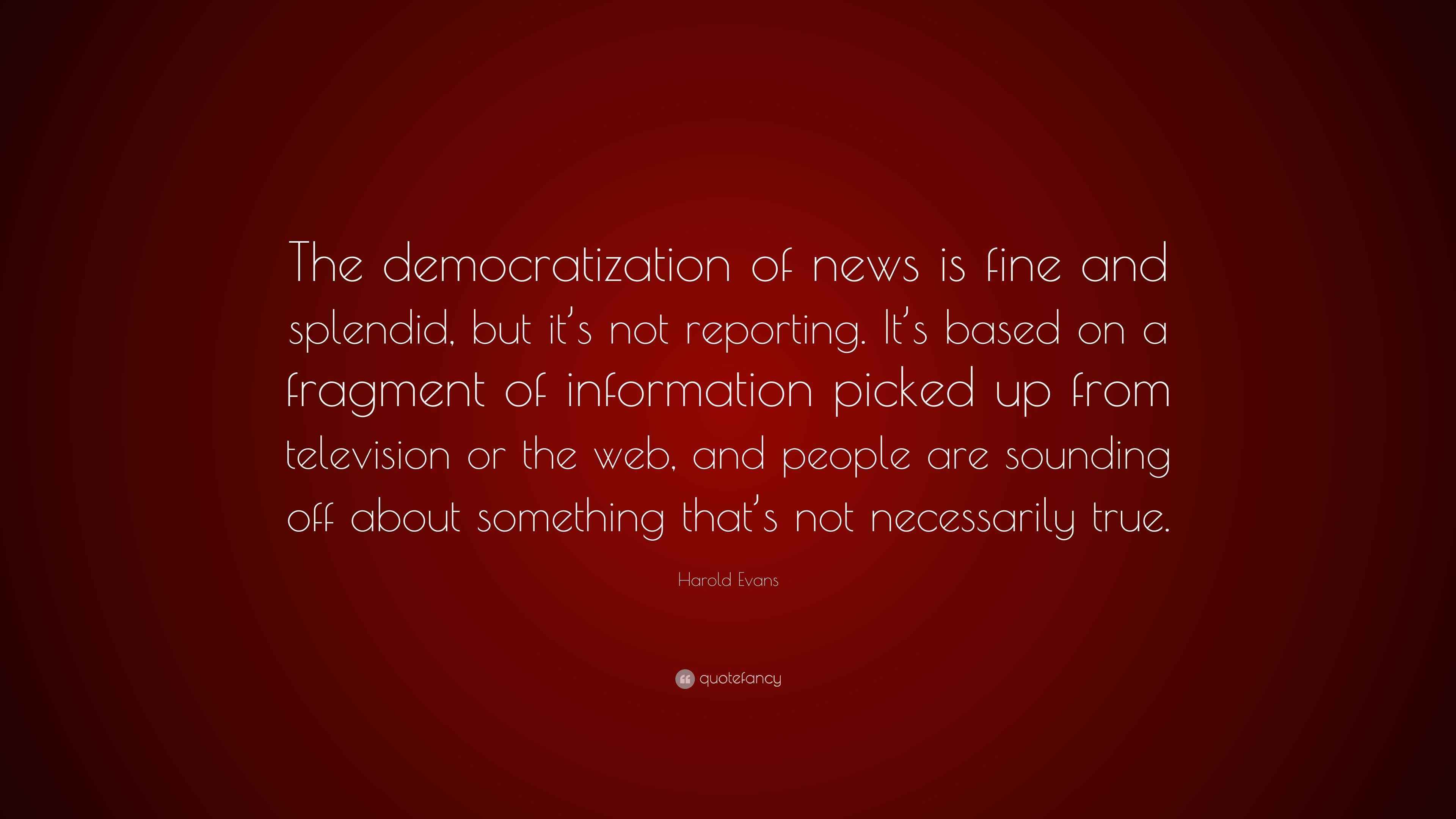 Harold Evans Quote: “The democratization of news is fine and splendid ...