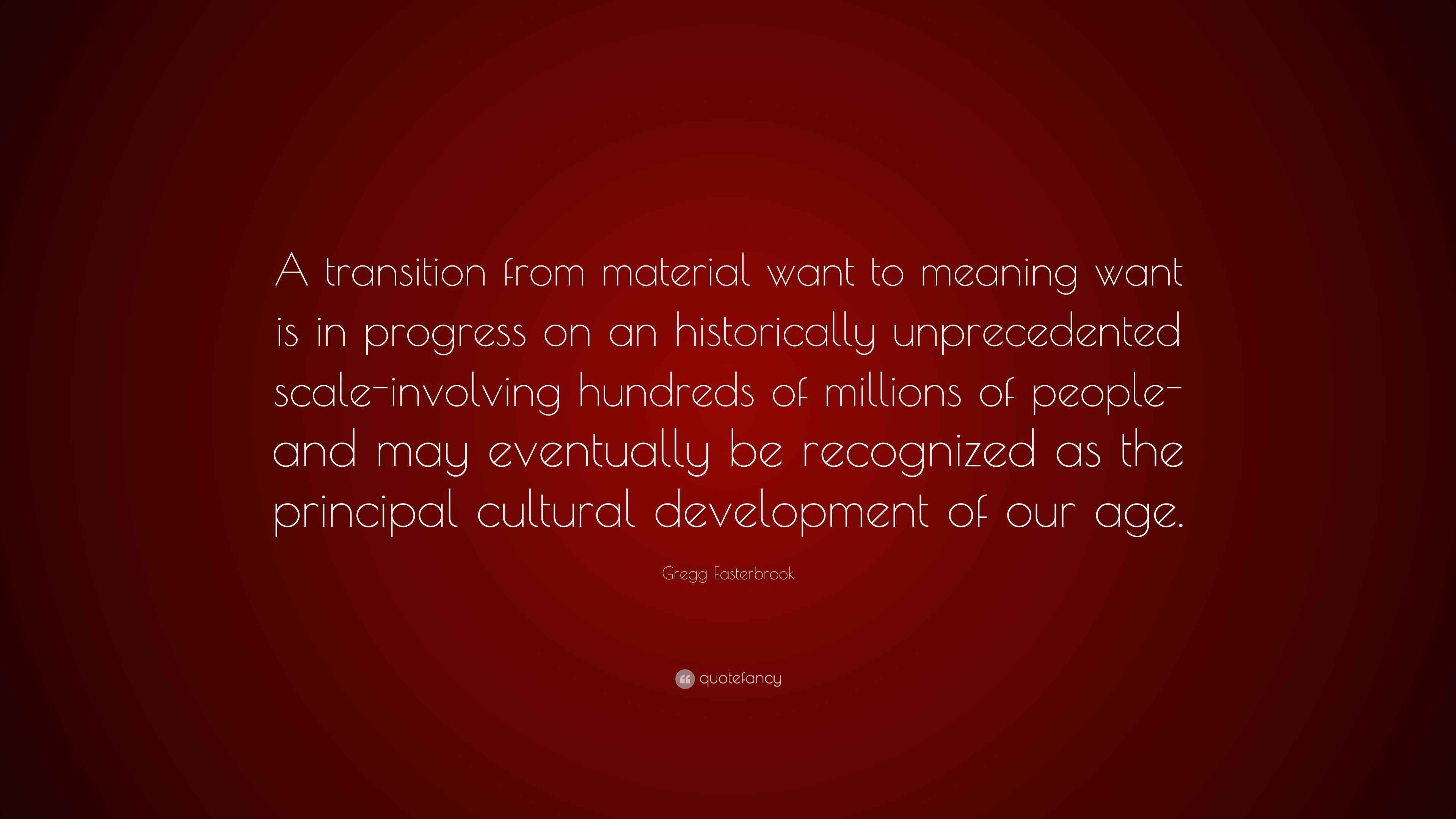 Gregg Easterbrook Quote: “A transition from material want to meaning ...