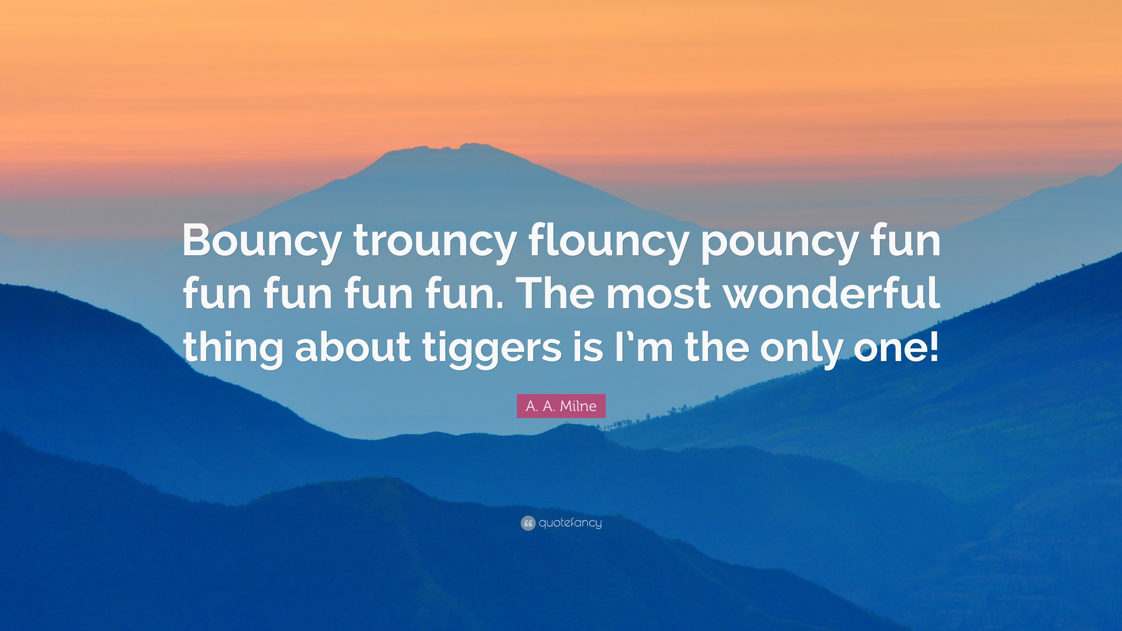 A. A. Milne Quote: “Bouncy trouncy flouncy pouncy fun fun fun fun fun ...