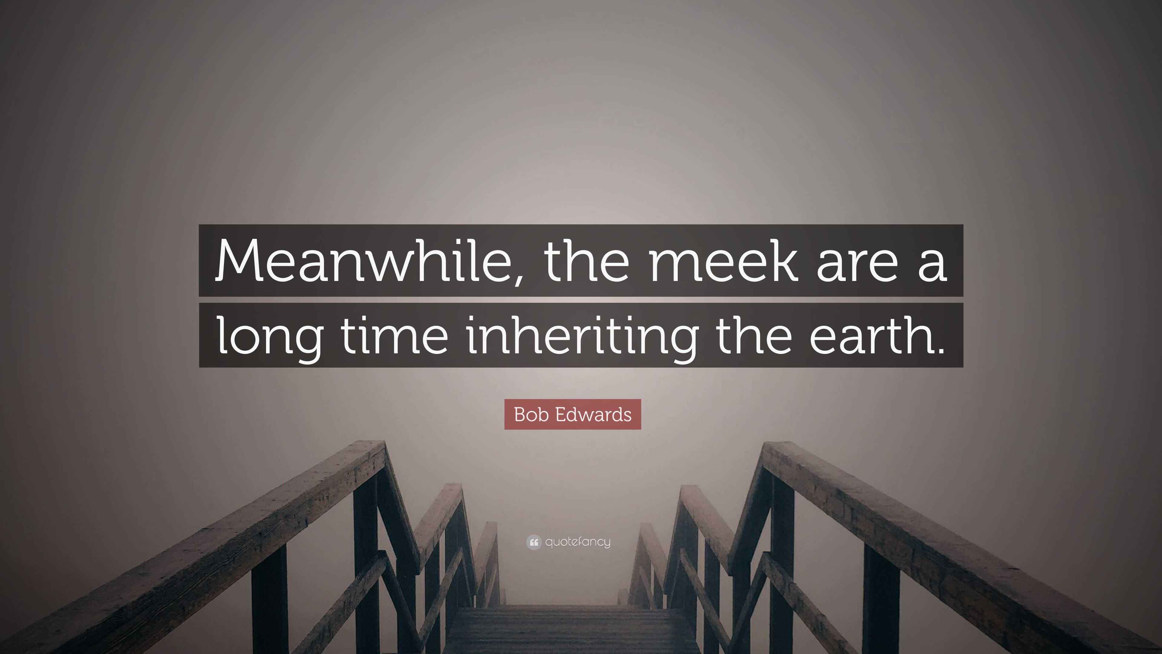 Bob Edwards Quote: “Meanwhile, the meek are a long time inheriting the ...