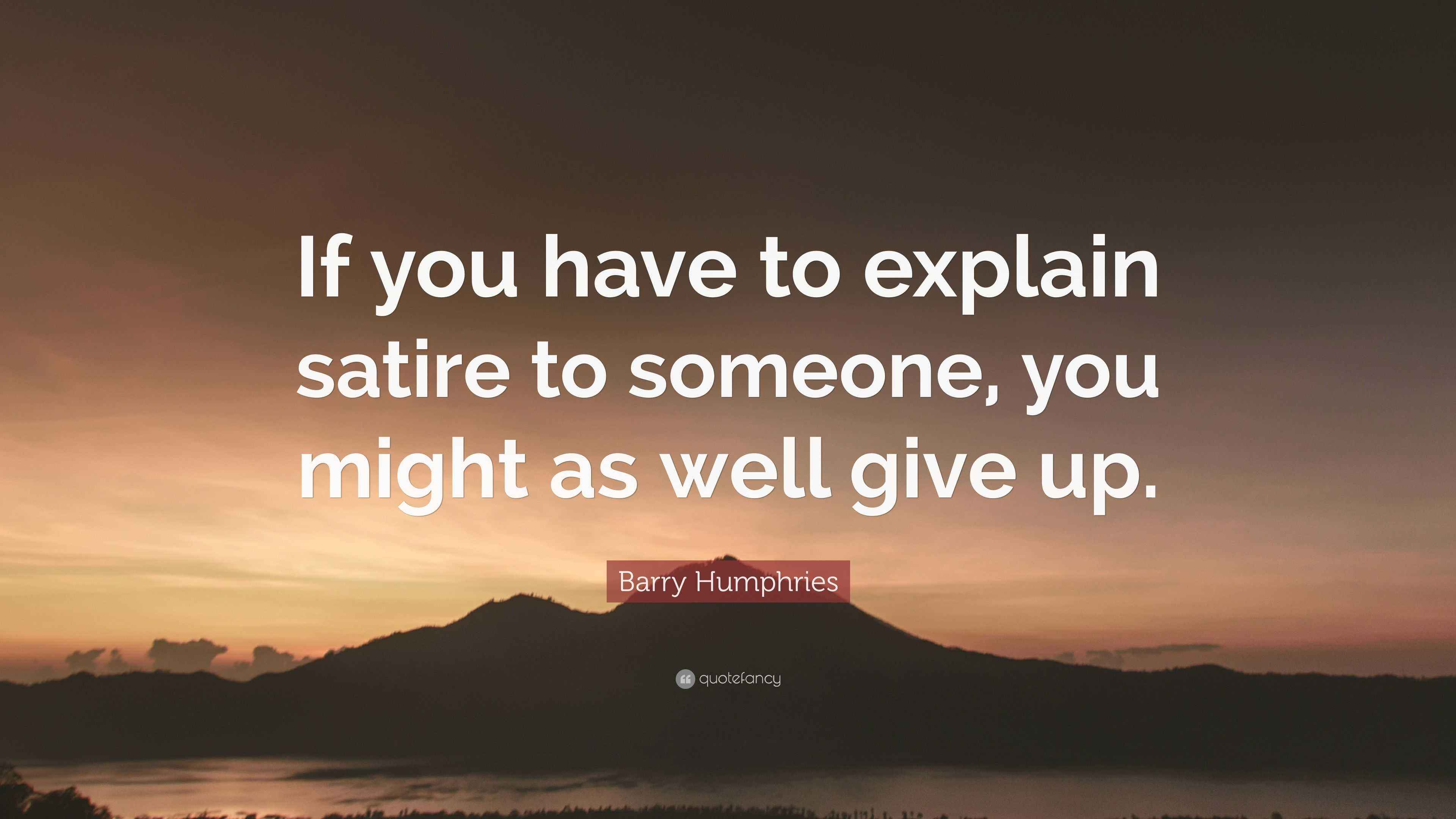 Barry Humphries Quote: “If you have to explain satire to someone, you ...