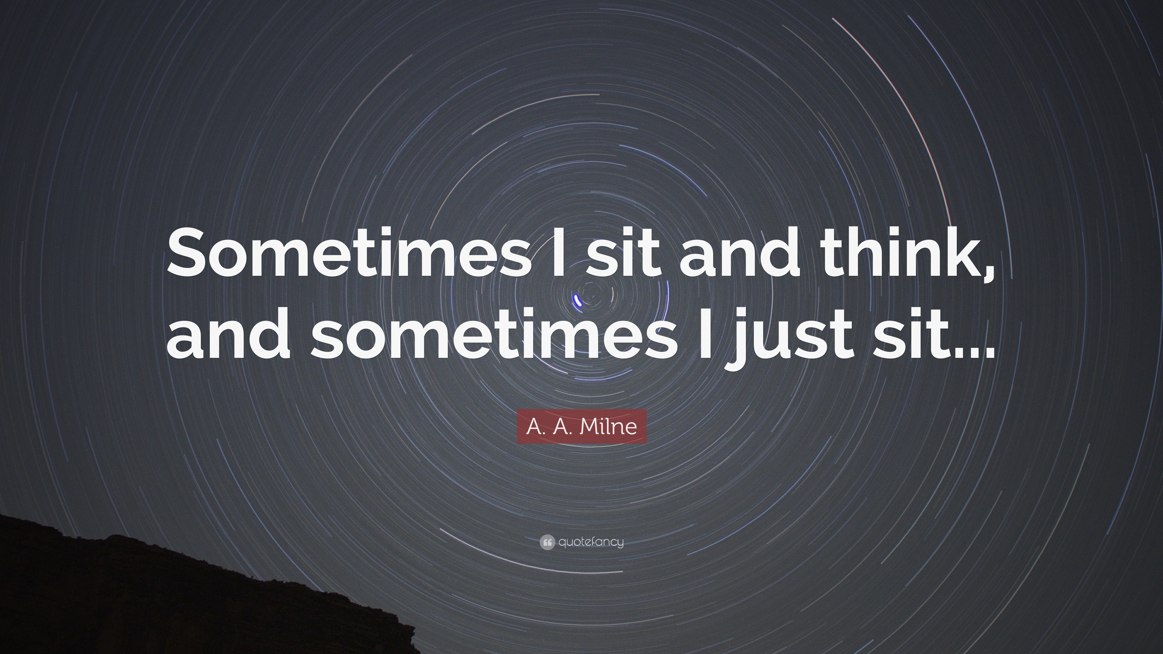 A. A. Milne Quote: “Sometimes I sit and think, and sometimes I just sit...”