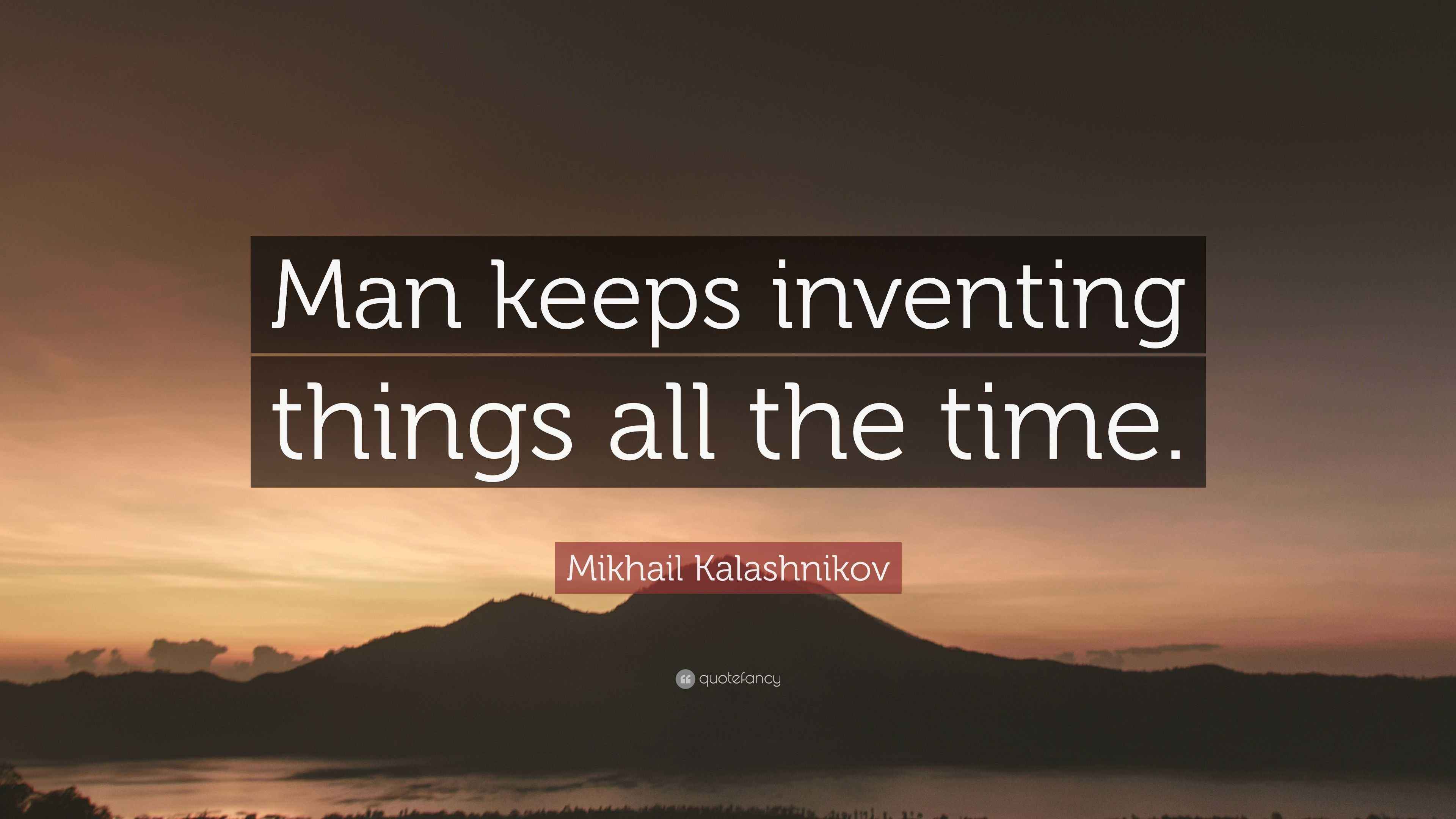 Mikhail Kalashnikov Quote: “Man keeps inventing things all the time.”
