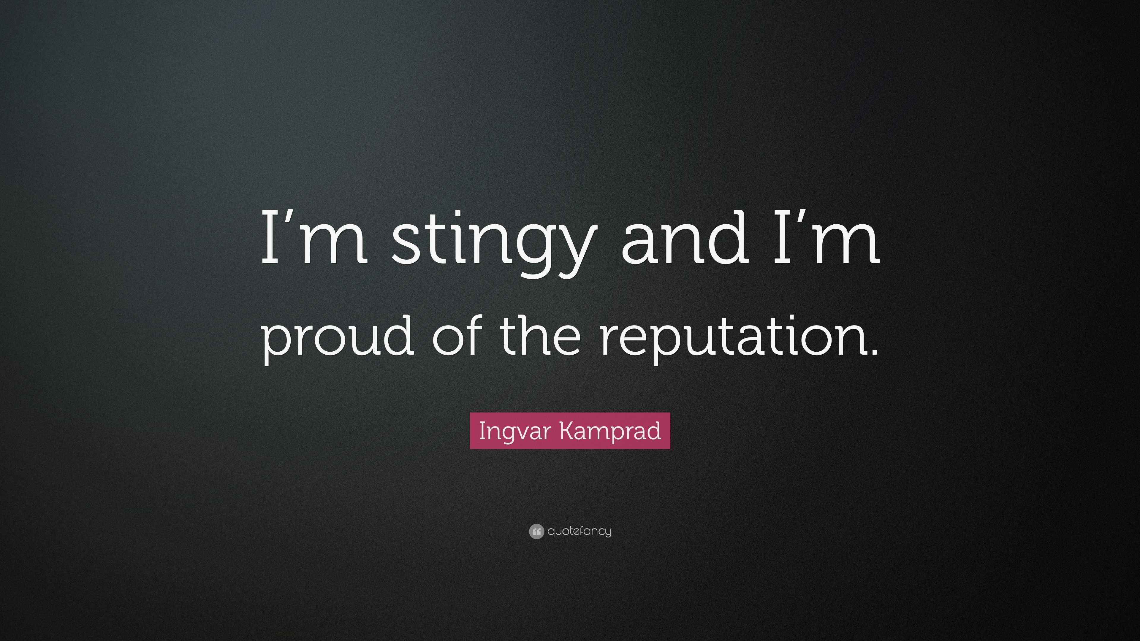 Ingvar Kamprad Quote: “I’m stingy and I’m proud of the reputation.”