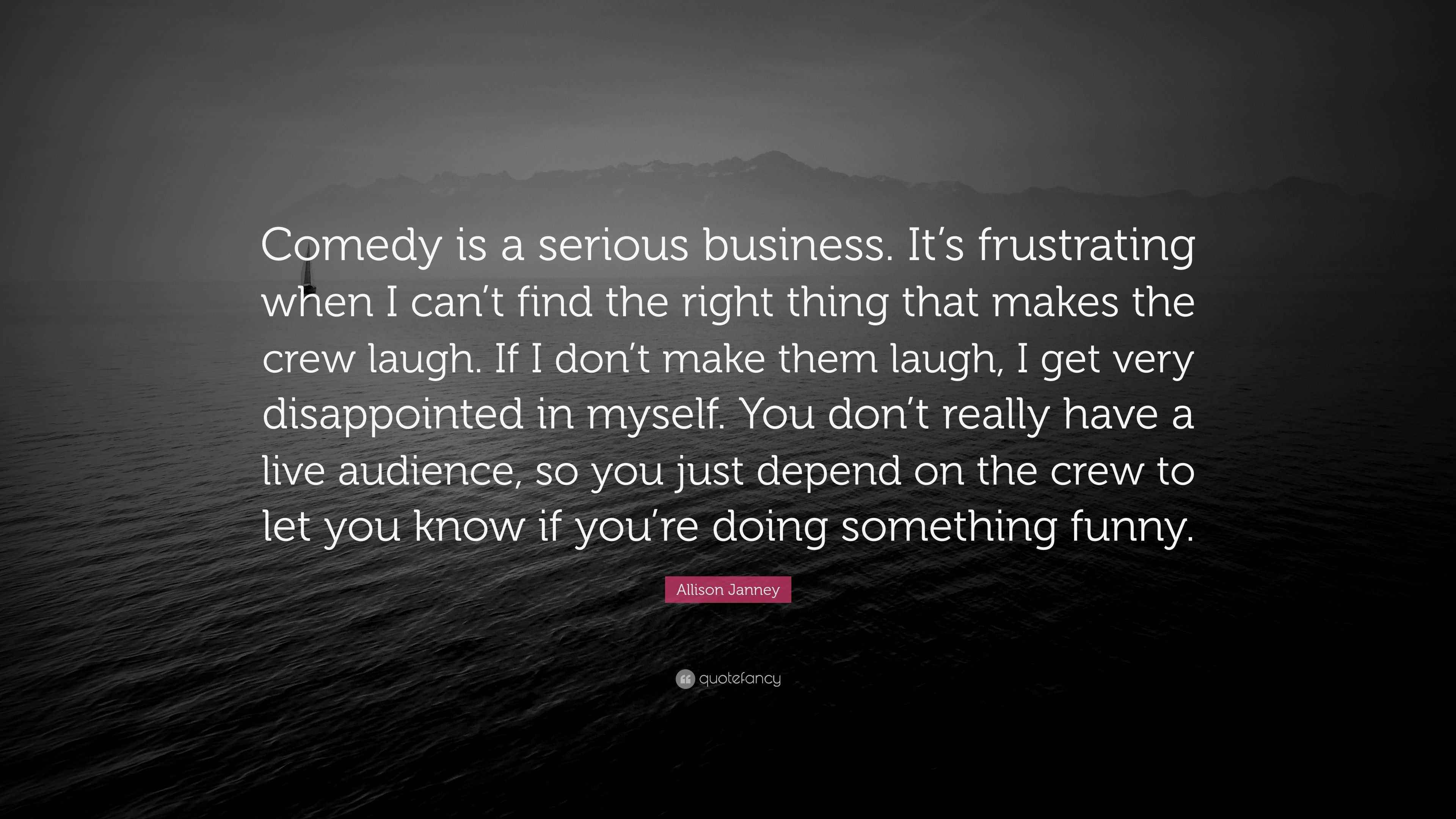 Allison Janney Quote: “Comedy is a serious business. It’s frustrating ...
