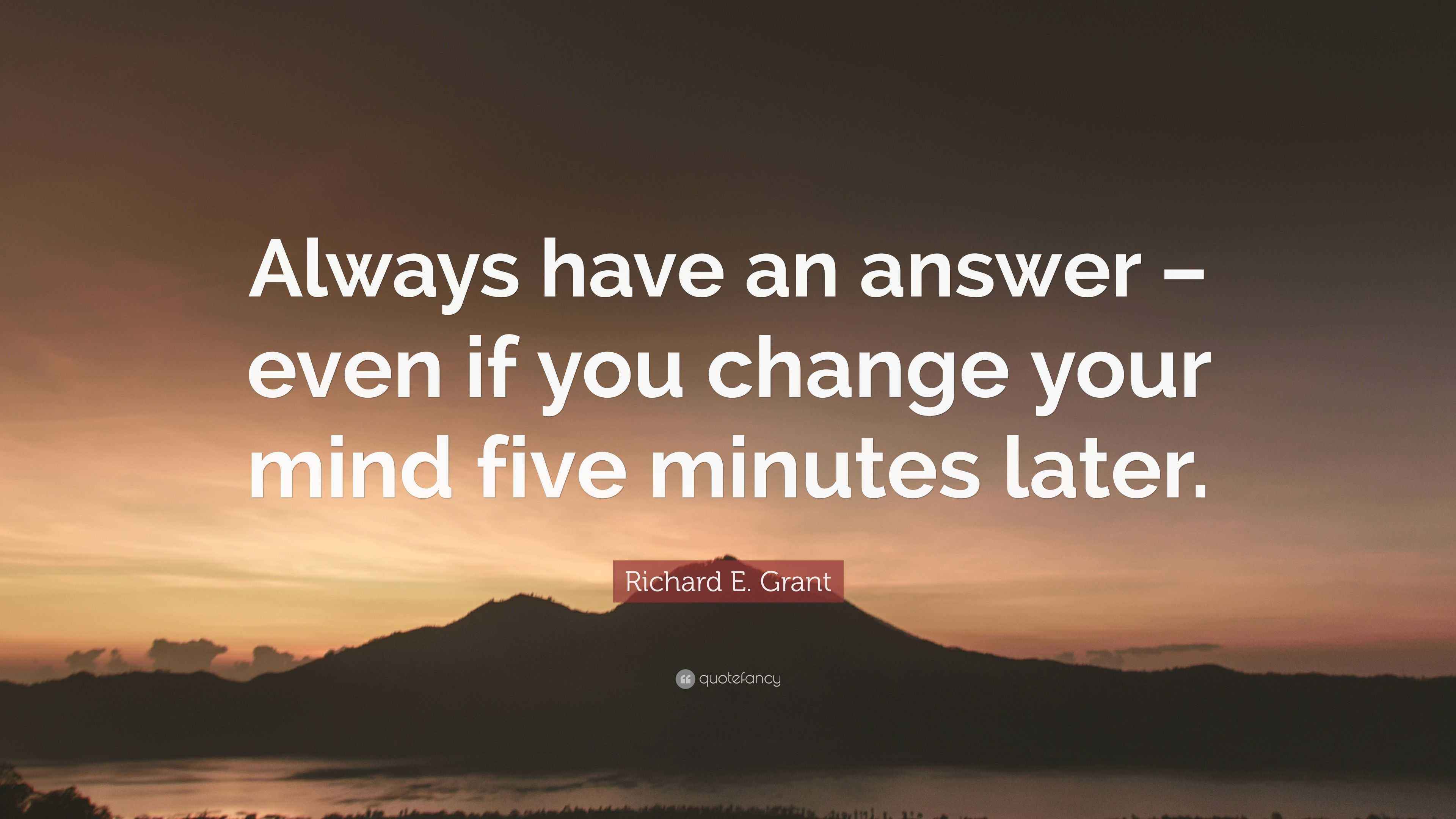 Richard E. Grant Quote: “Always have an answer – even if you change ...