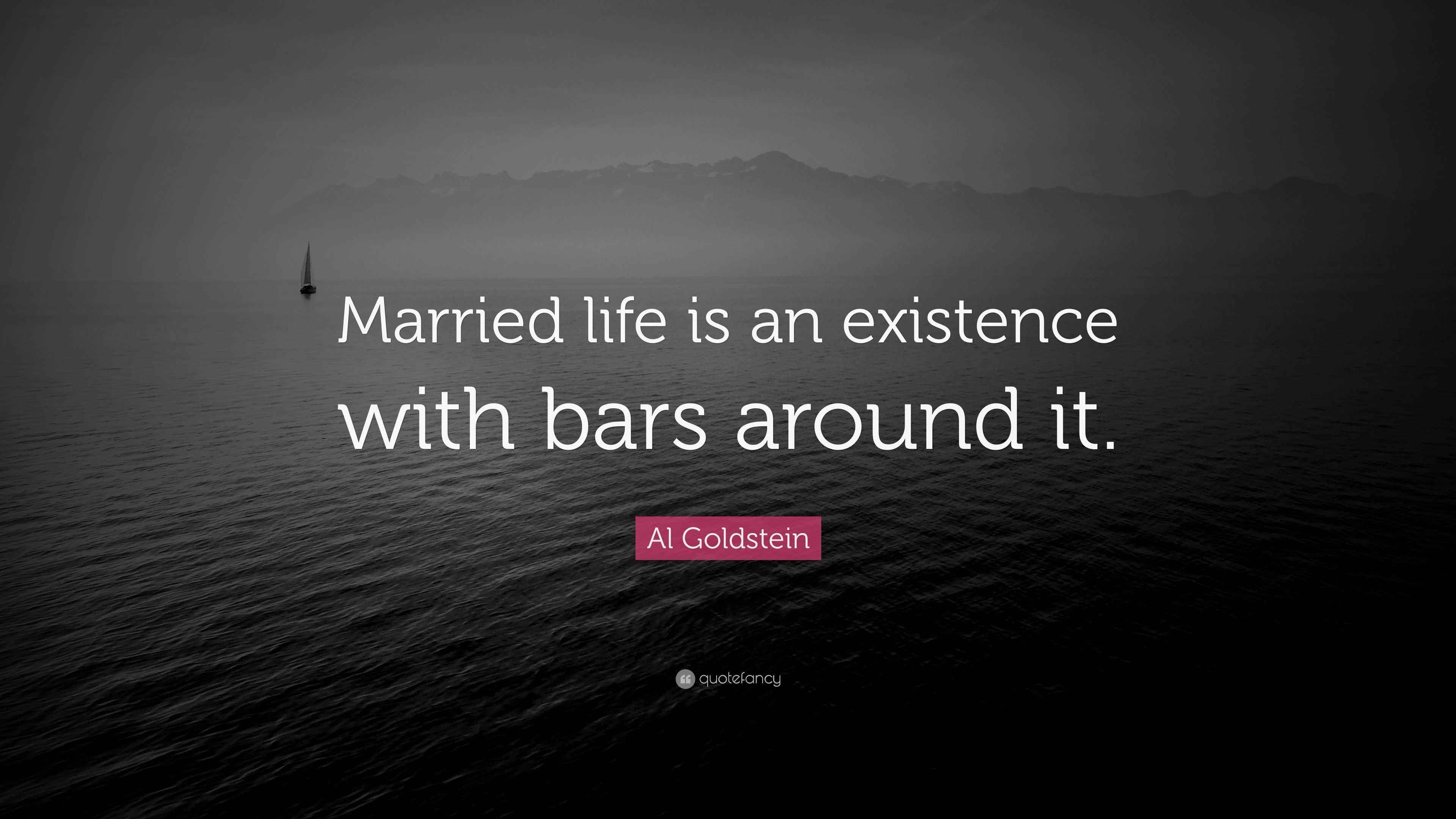 Al Goldstein Quote: “Married life is an existence with bars around it.”