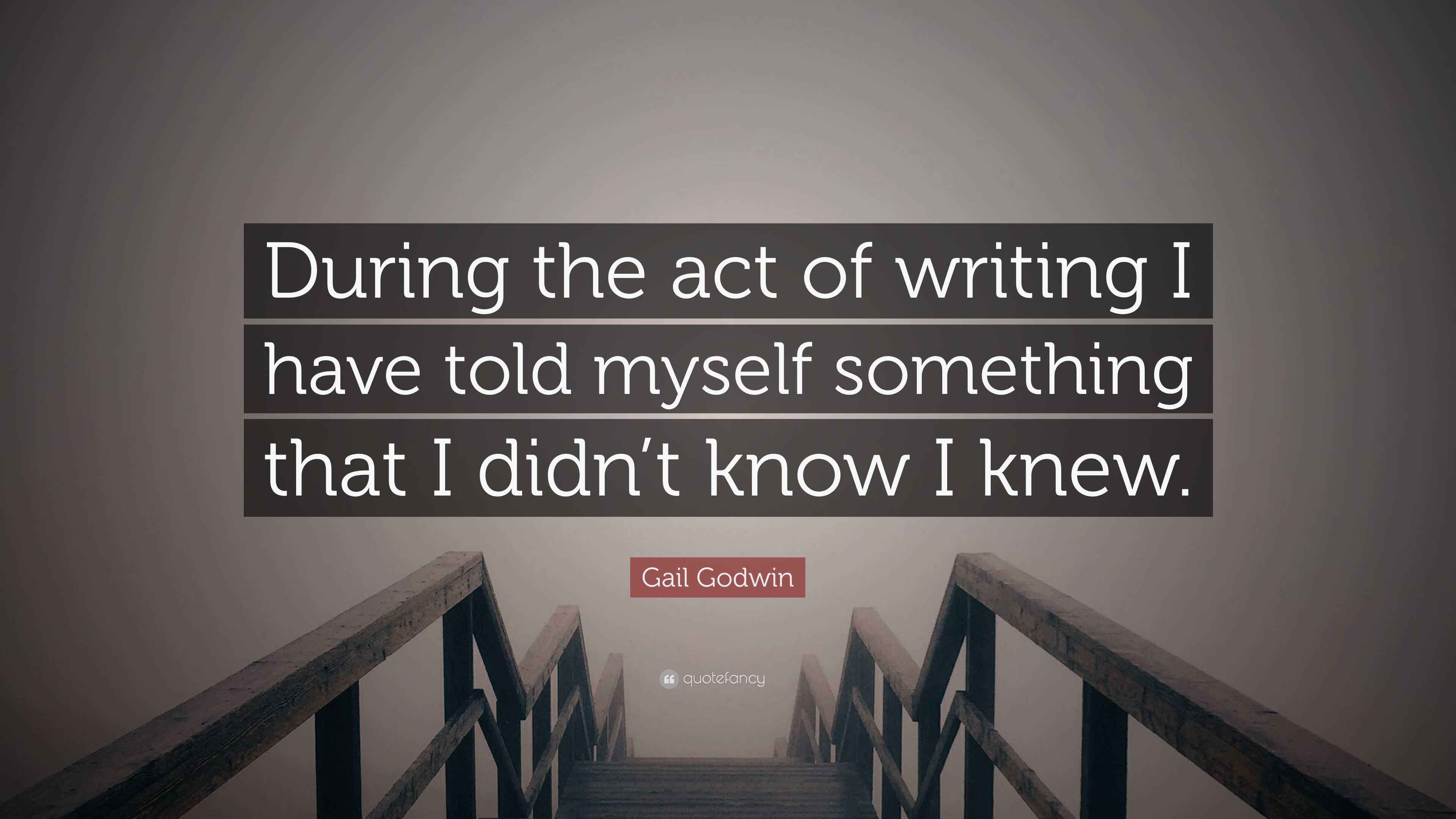 Gail Godwin Quote: “During the act of writing I have told myself ...