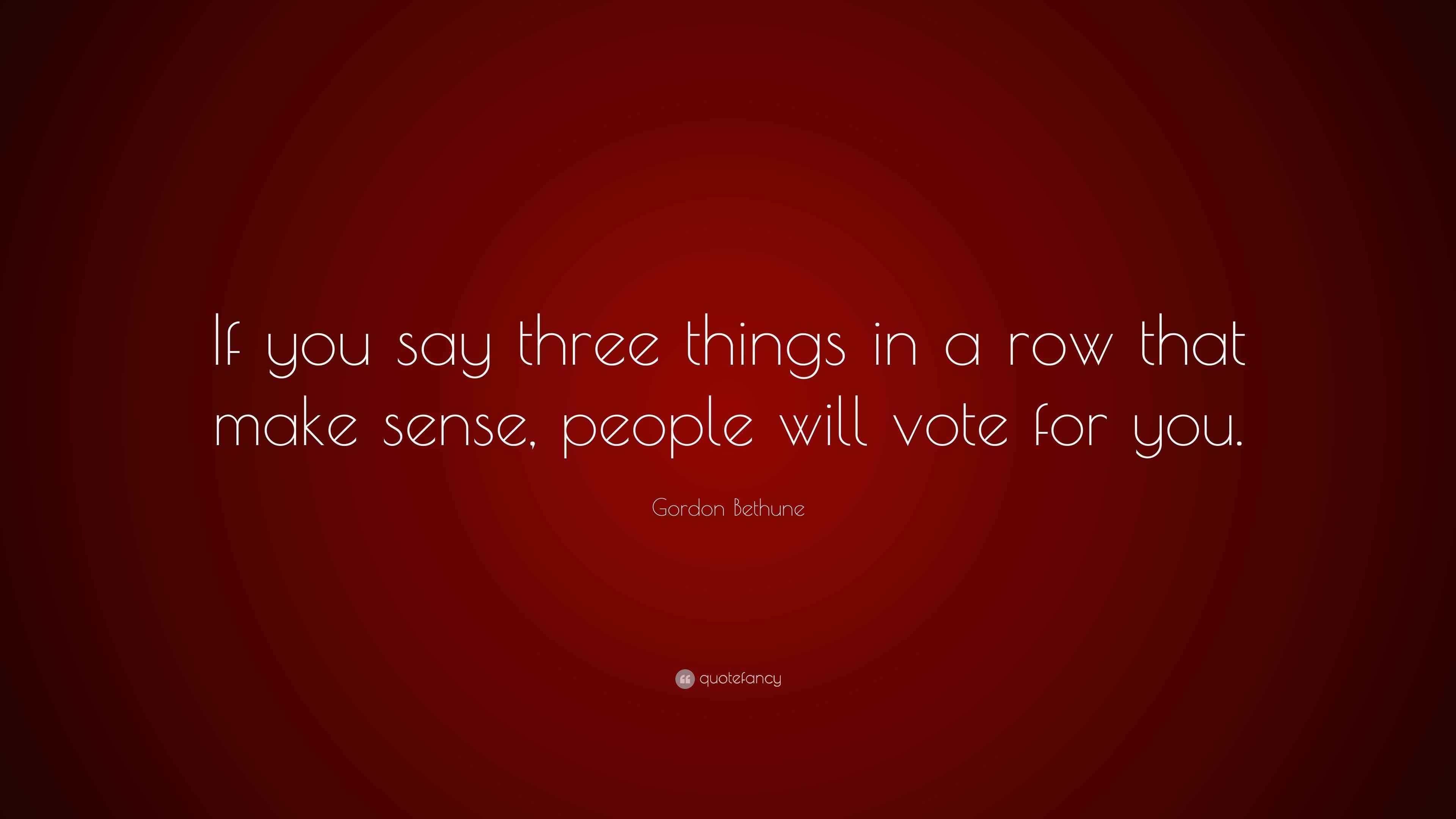 Gordon Bethune Quote: “If you say three things in a row that make sense ...