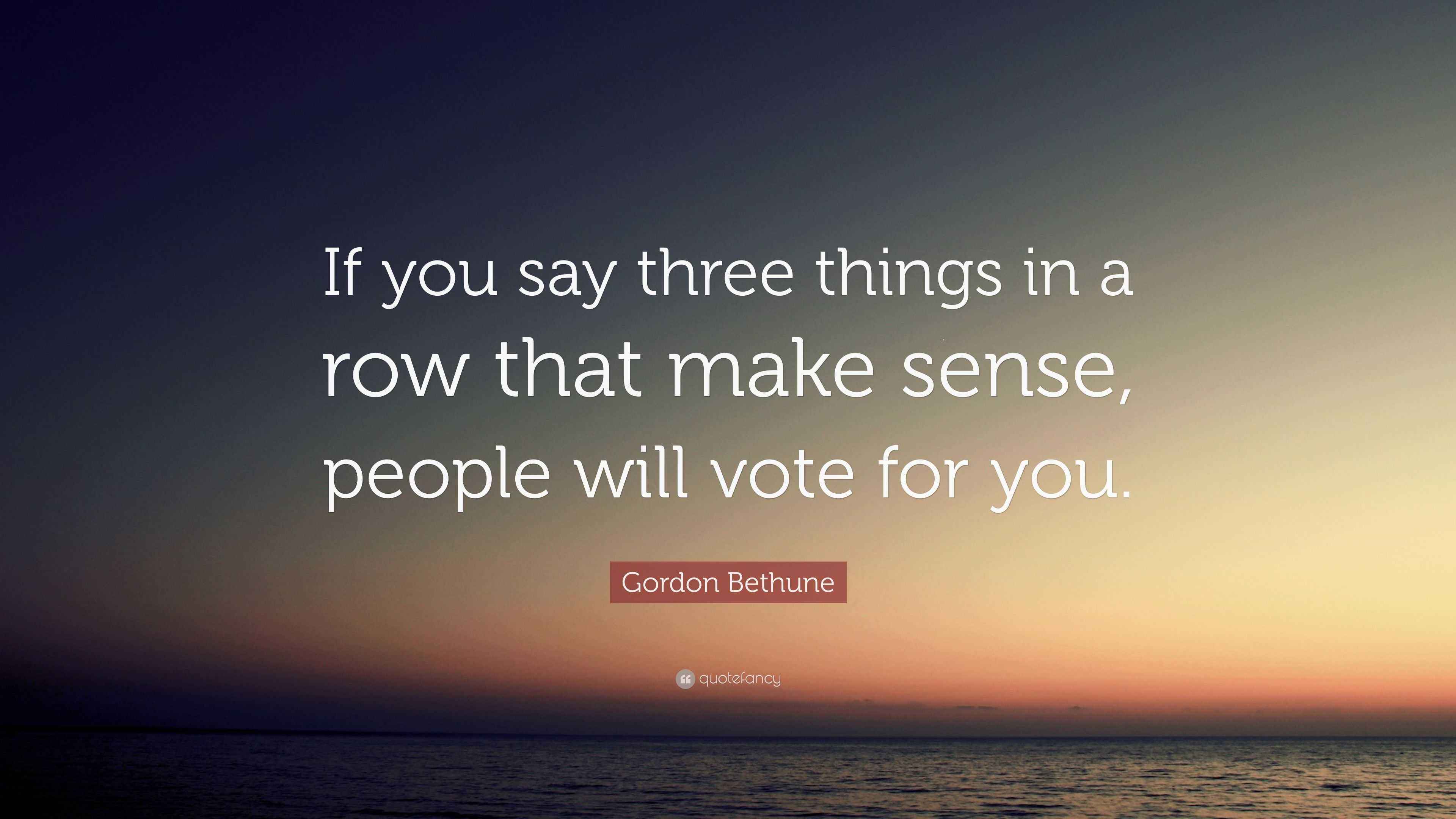 Gordon Bethune Quote: “If you say three things in a row that make sense ...