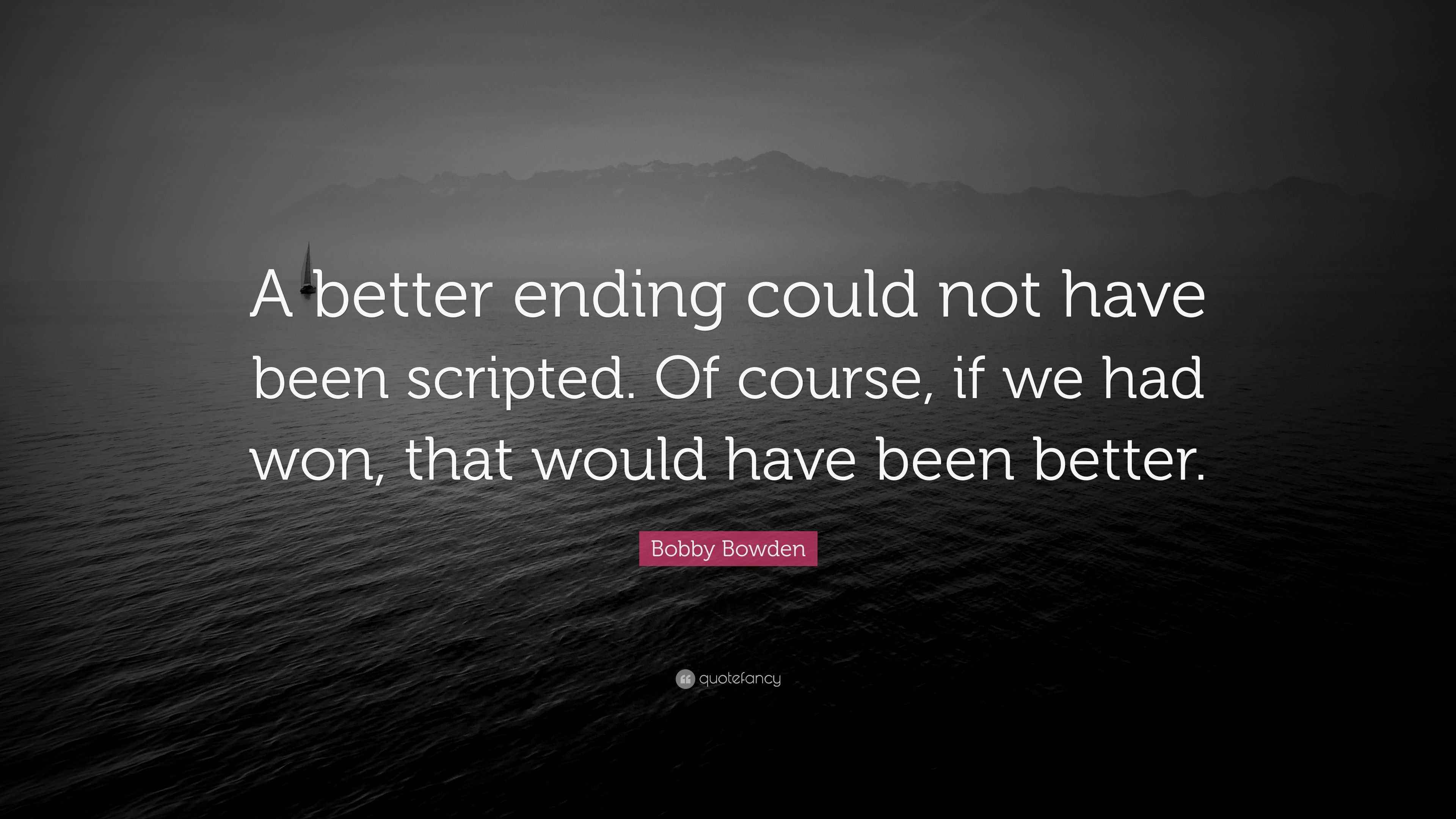 Bobby Bowden Quote: “A better ending could not have been scripted. Of ...