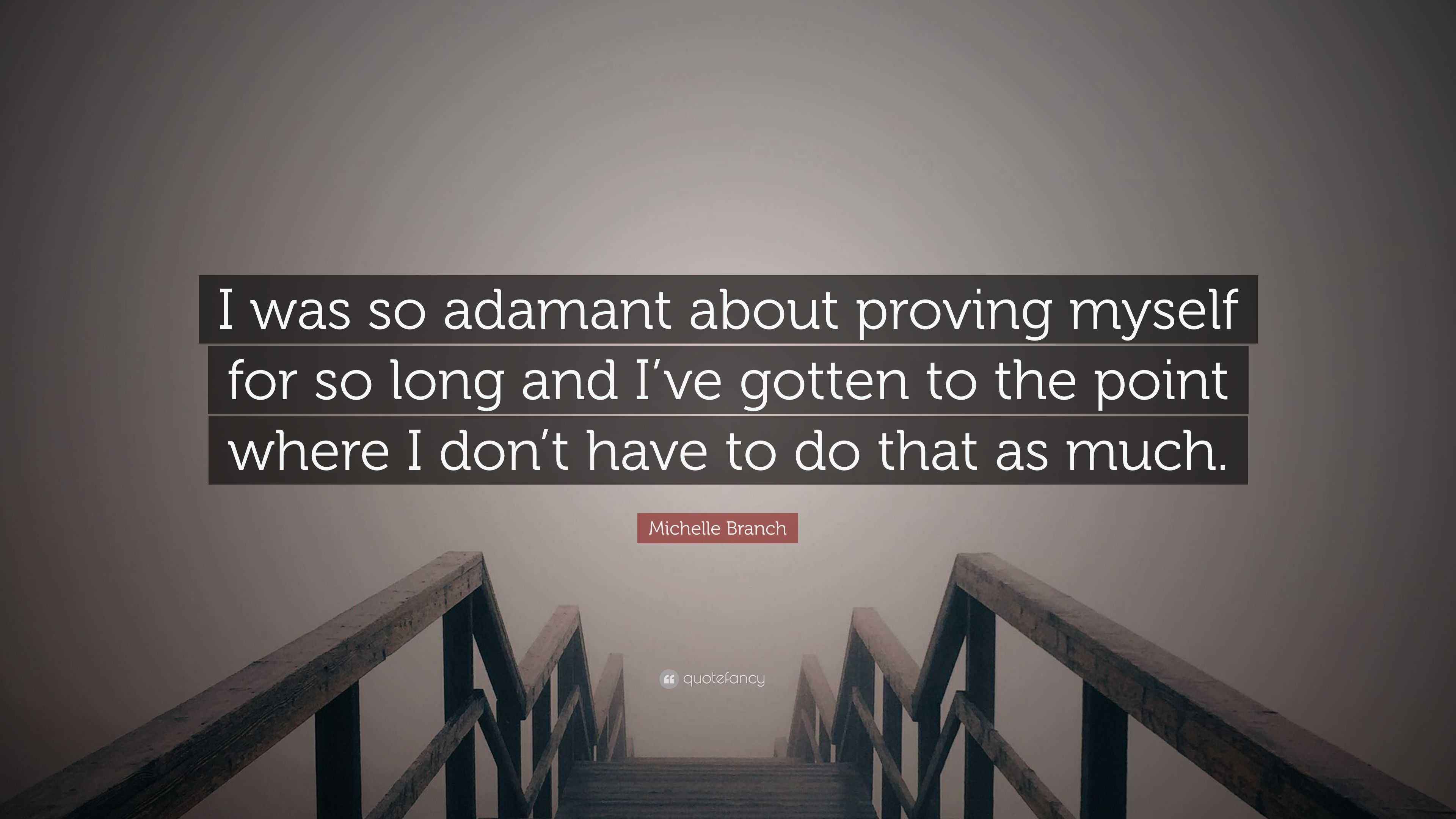 Michelle Branch Quote: “I was so adamant about proving myself for so ...