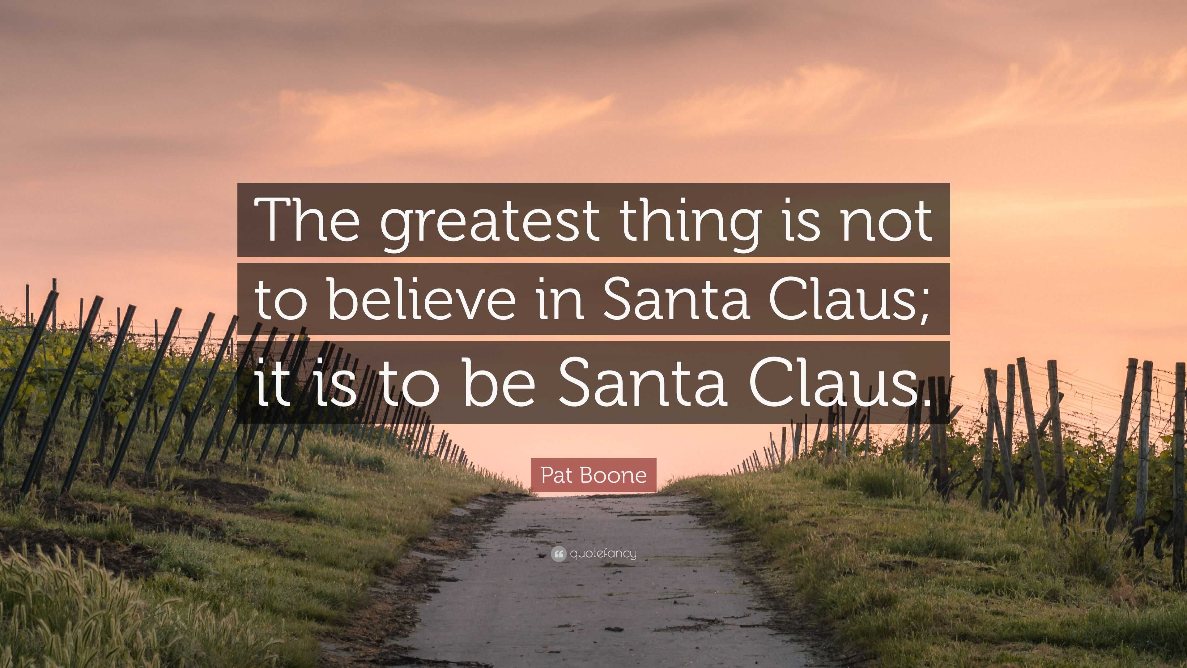 Pat Boone Quote: “The greatest thing is not to believe in Santa Claus ...