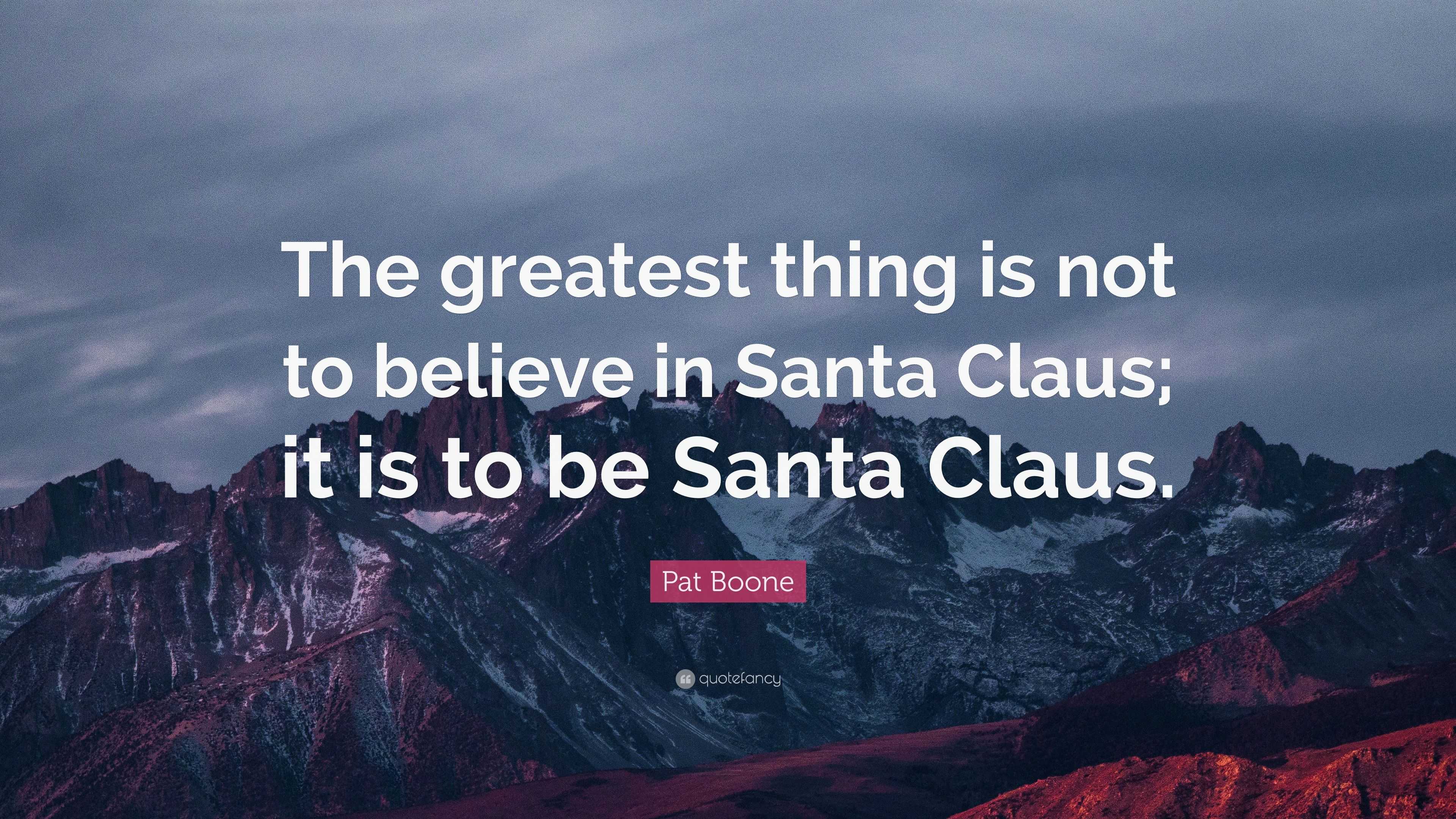 Pat Boone Quote: “The greatest thing is not to believe in Santa Claus ...