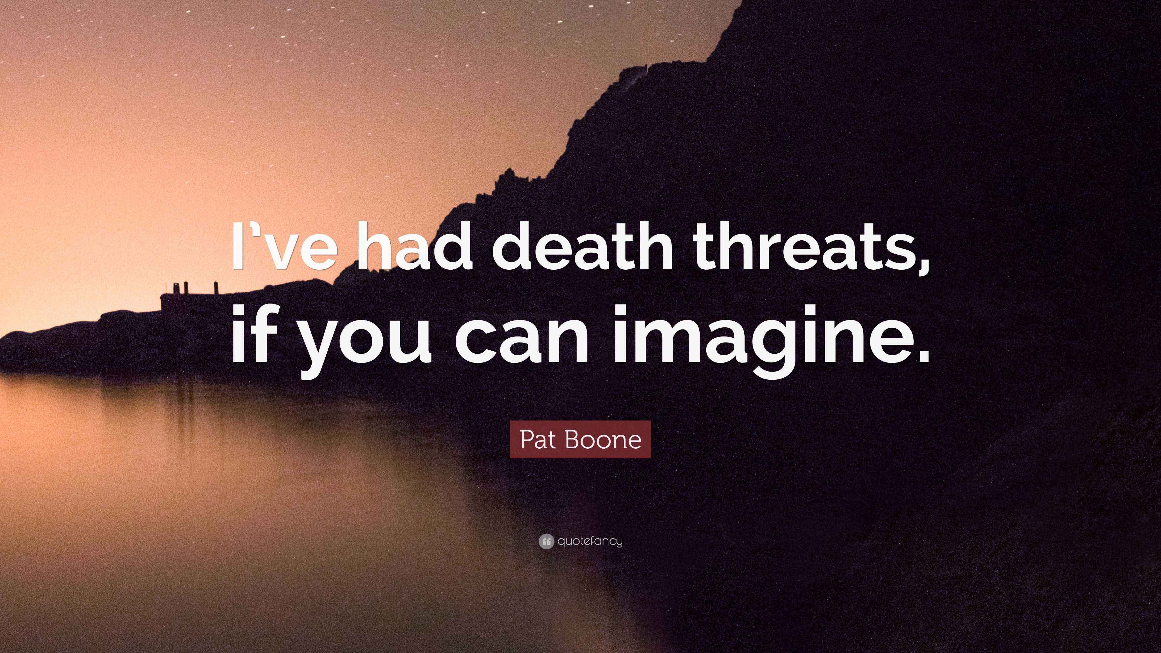 Pat Boone Quote: “I’ve had death threats, if you can imagine.”