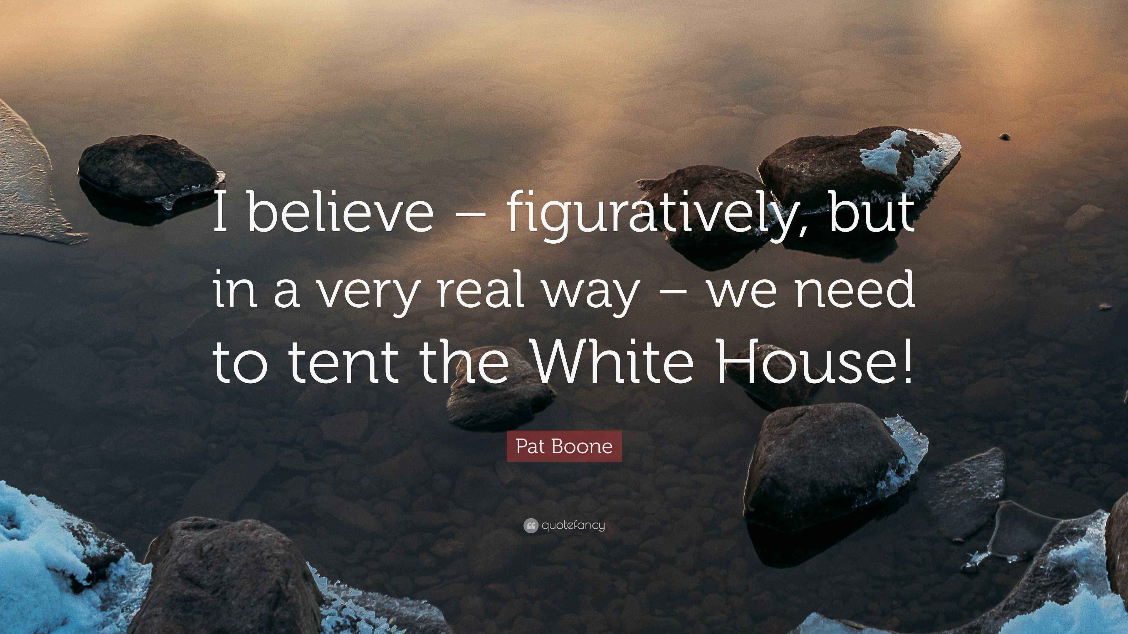 Pat Boone Quote: “I believe – figuratively, but in a very real way – we ...