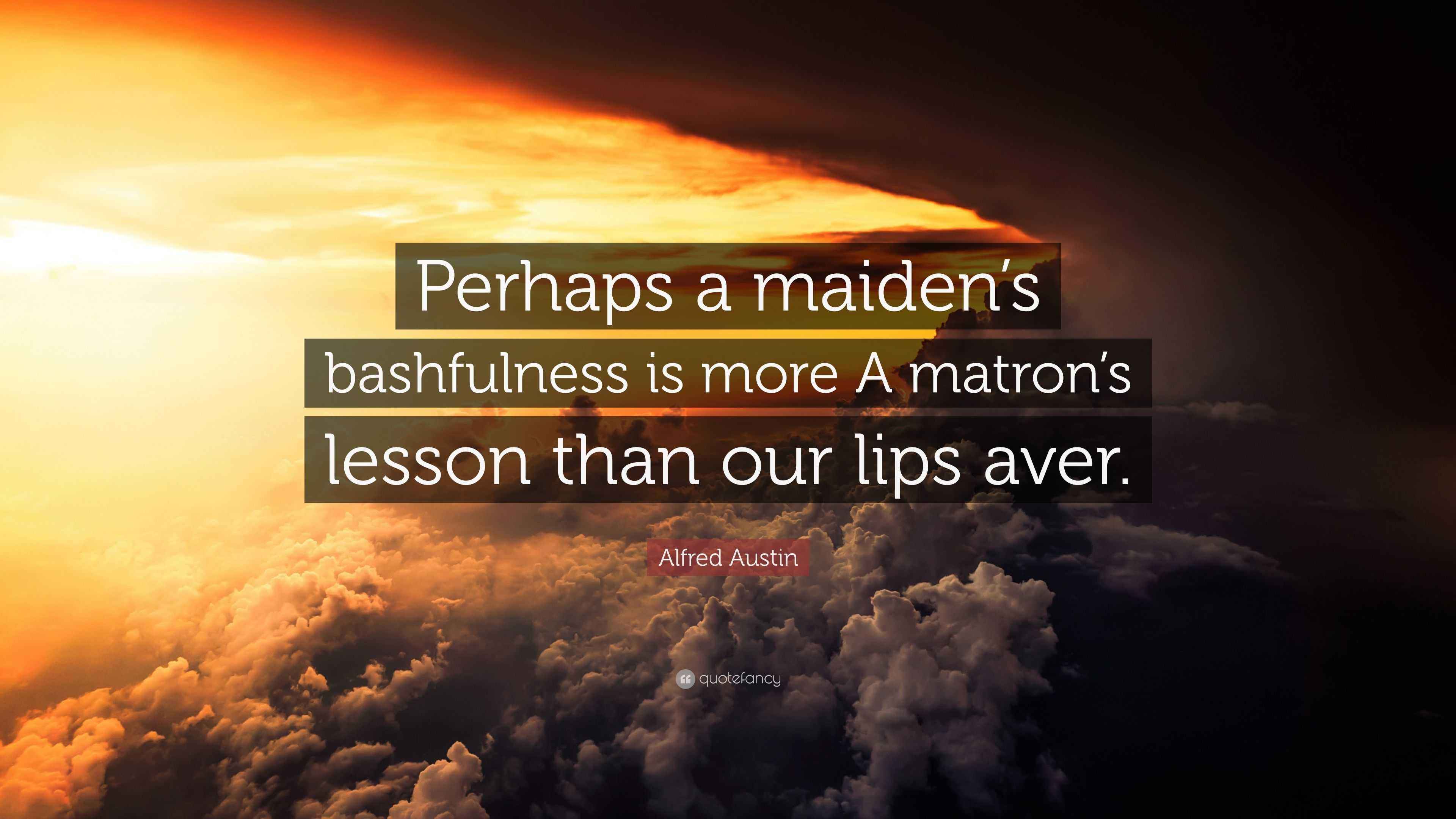 Alfred Austin Quote: “Perhaps a maiden’s bashfulness is more A matron’s ...