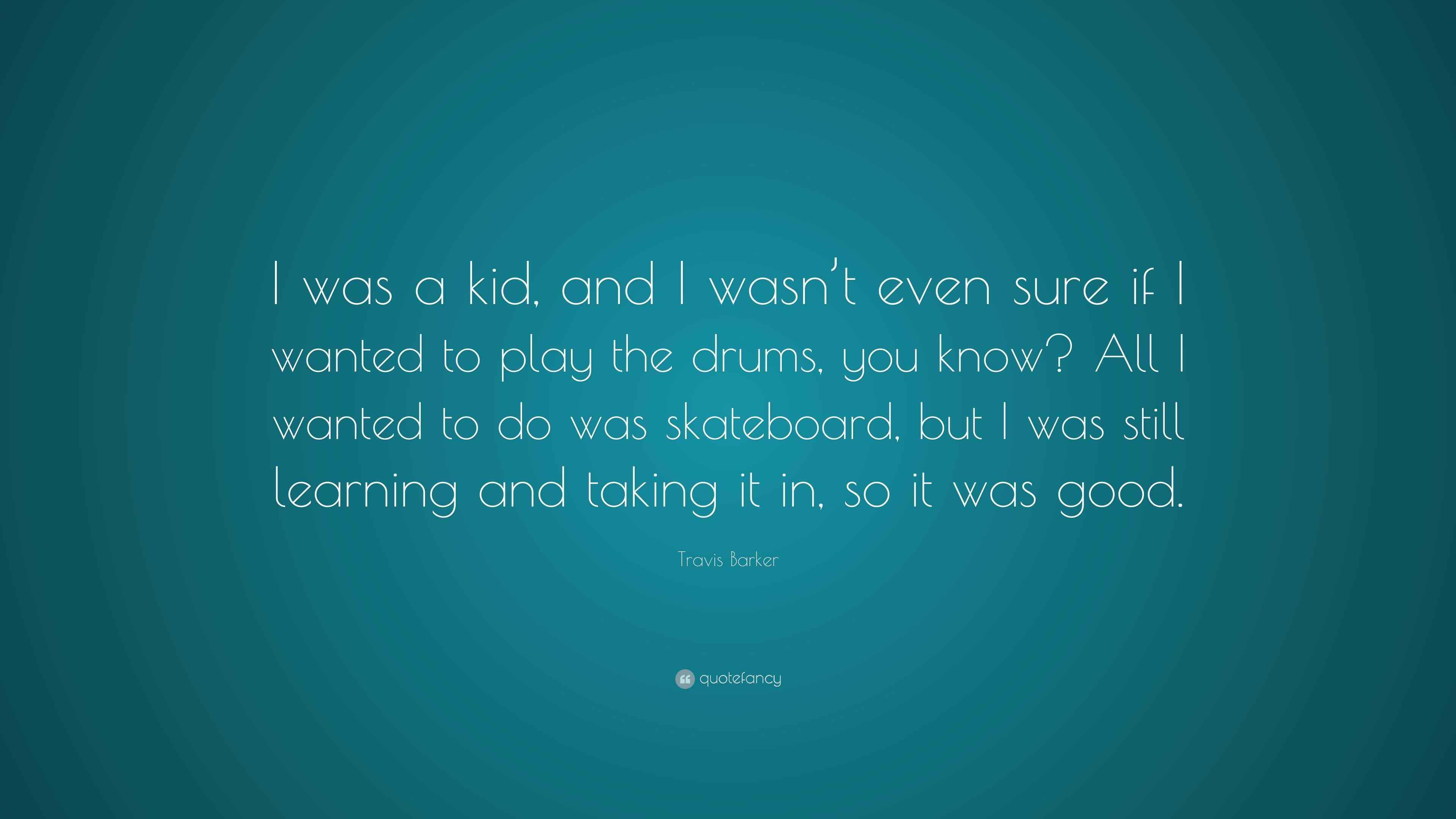 Travis Barker Quote: “I was a kid, and I wasn’t even sure if I wanted ...