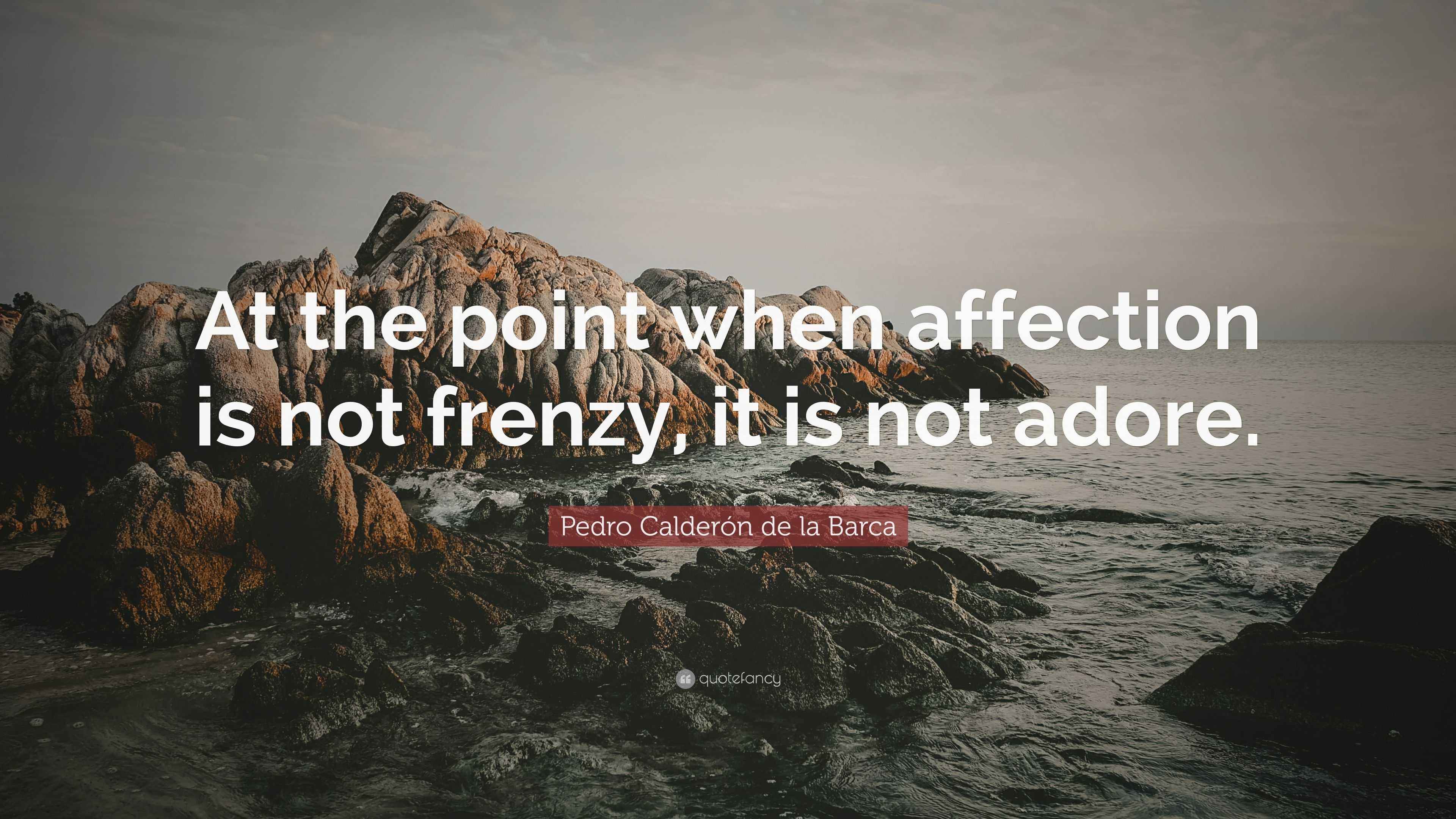 Pedro Calderón de la Barca Quote: “At the point when affection is not ...