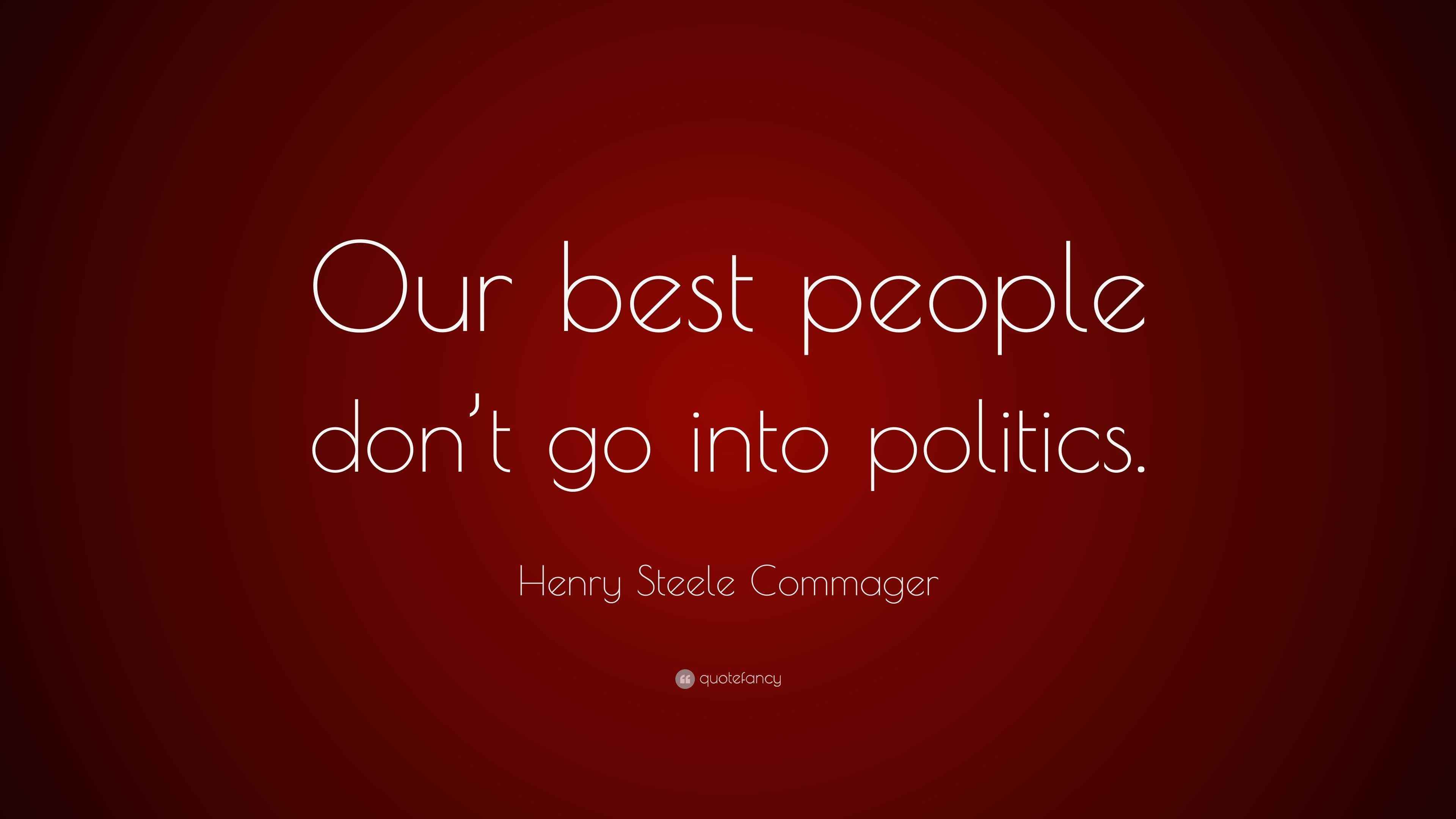 Henry Steele Commager Quote: “Our best people don’t go into politics.”