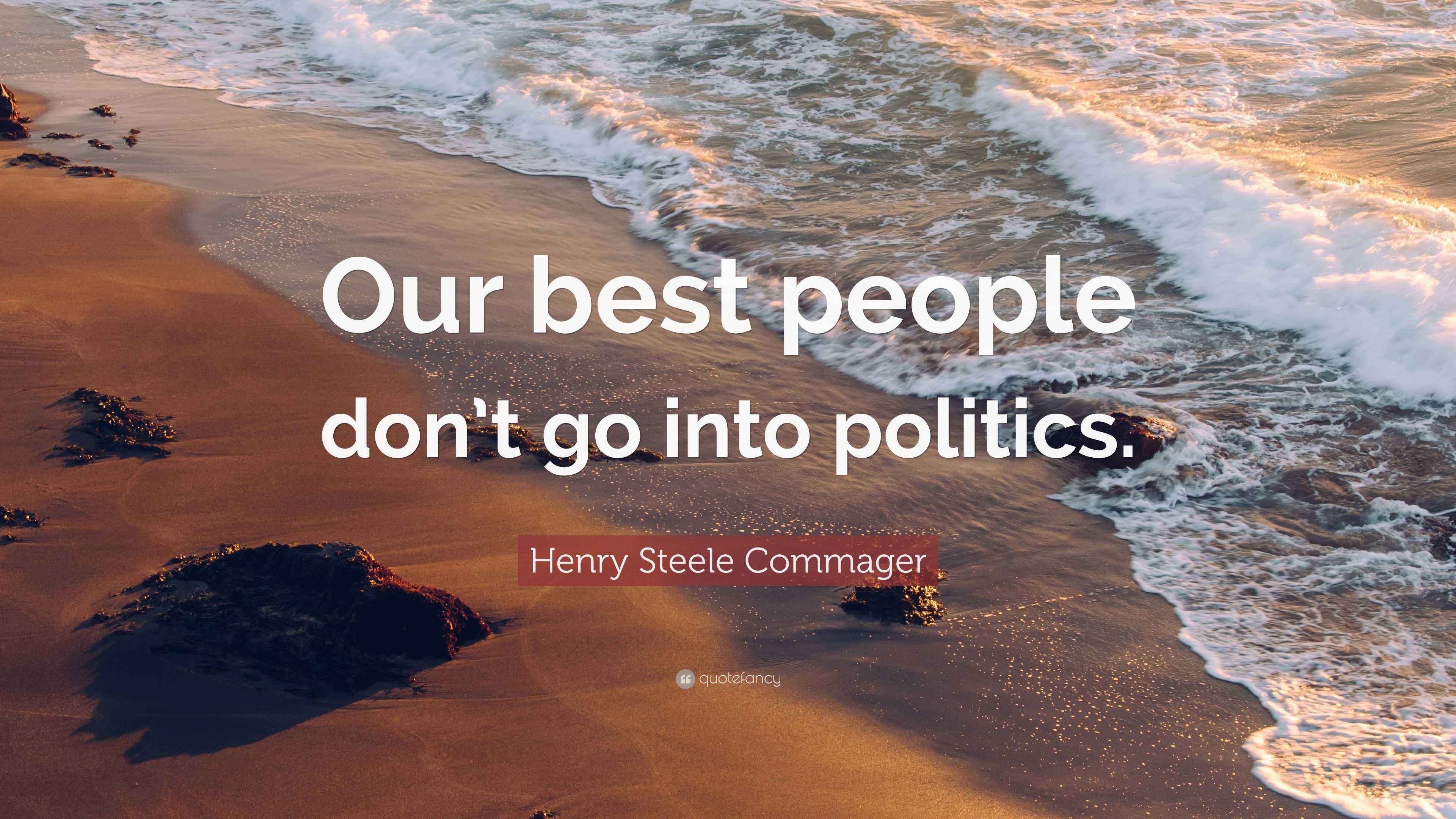 Henry Steele Commager Quote: “Our best people don’t go into politics.”