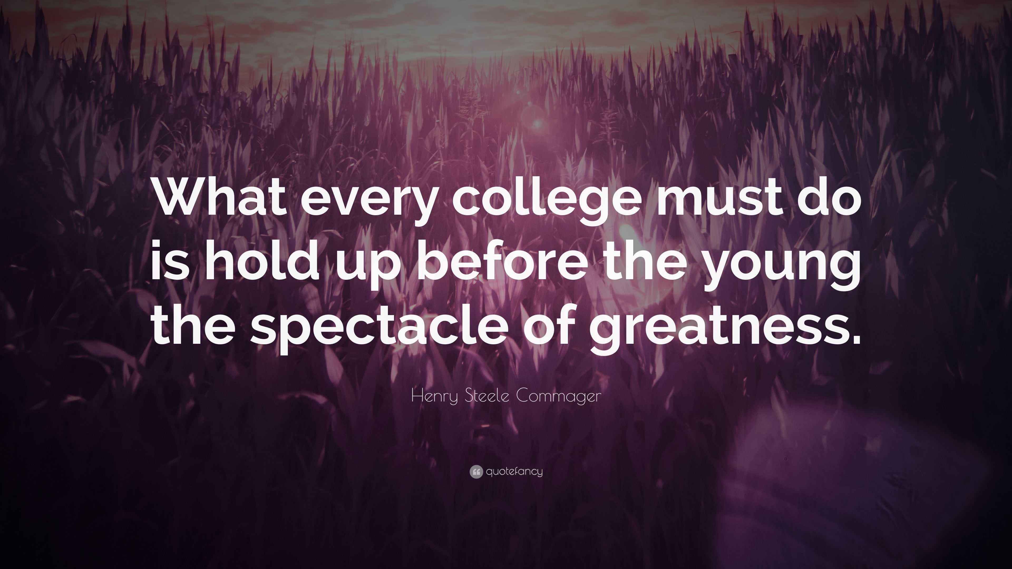 Henry Steele Commager Quote: “What every college must do is hold up ...