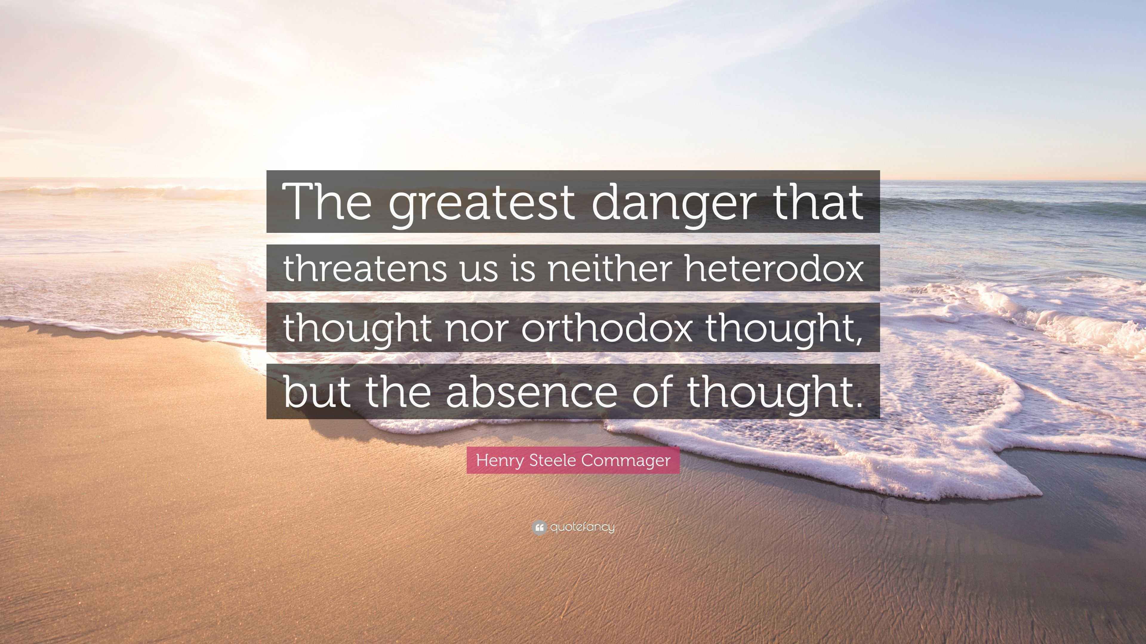 Henry Steele Commager Quote: “The greatest danger that threatens us is ...