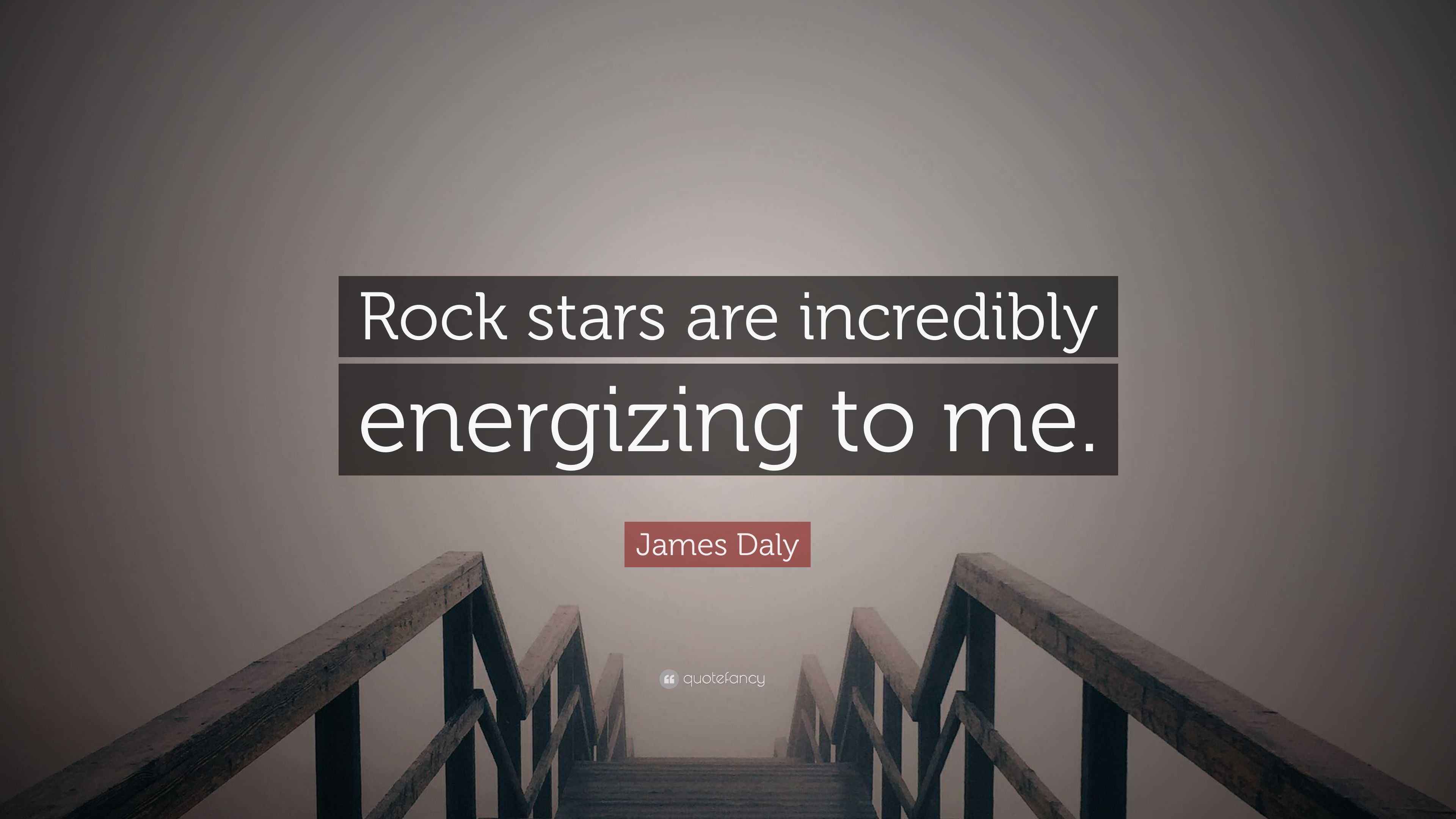 James Daly Quote: “Rock stars are incredibly energizing to me.”