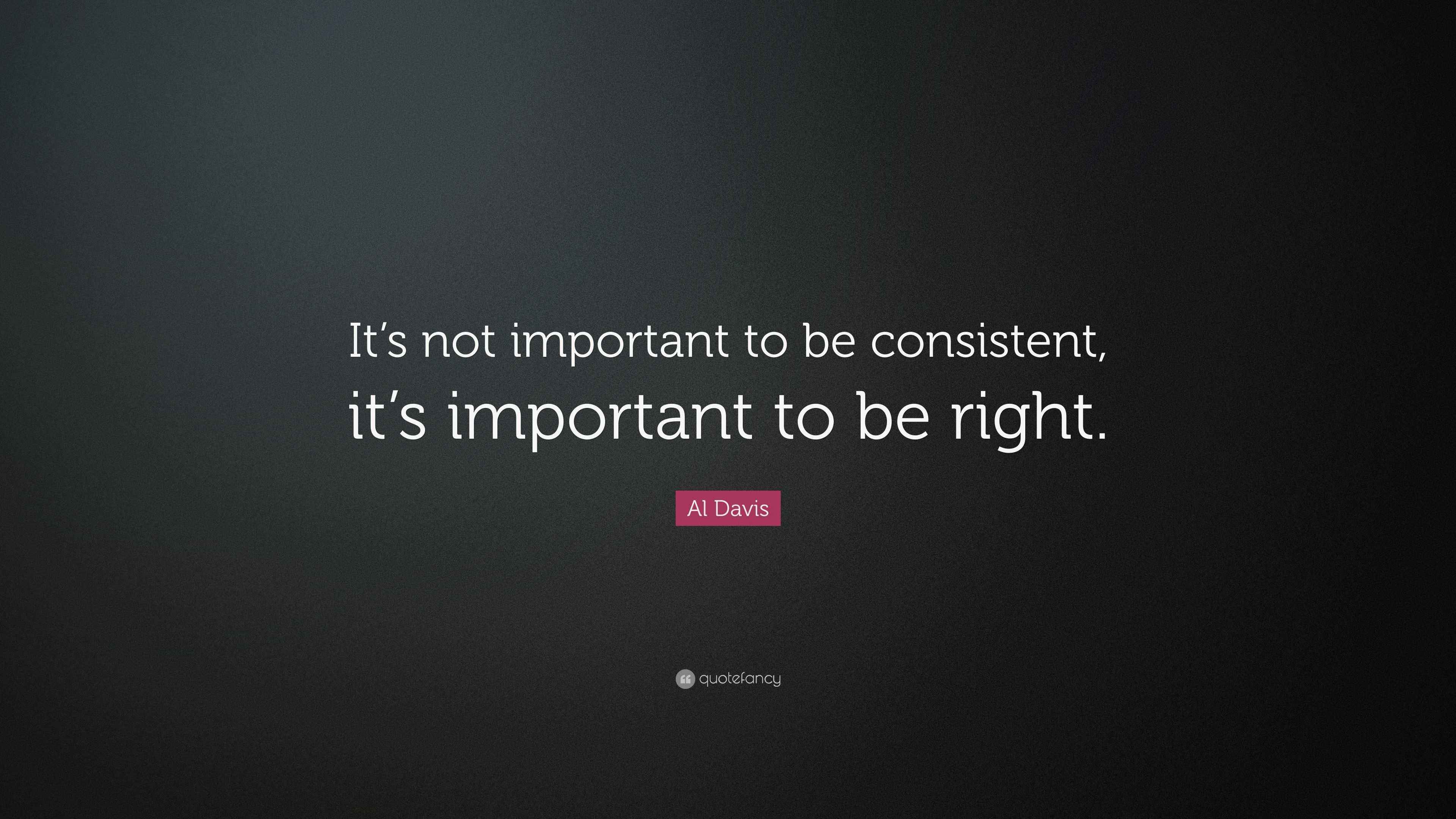 Al Davis Quote: “It’s not important to be consistent, it’s important to ...