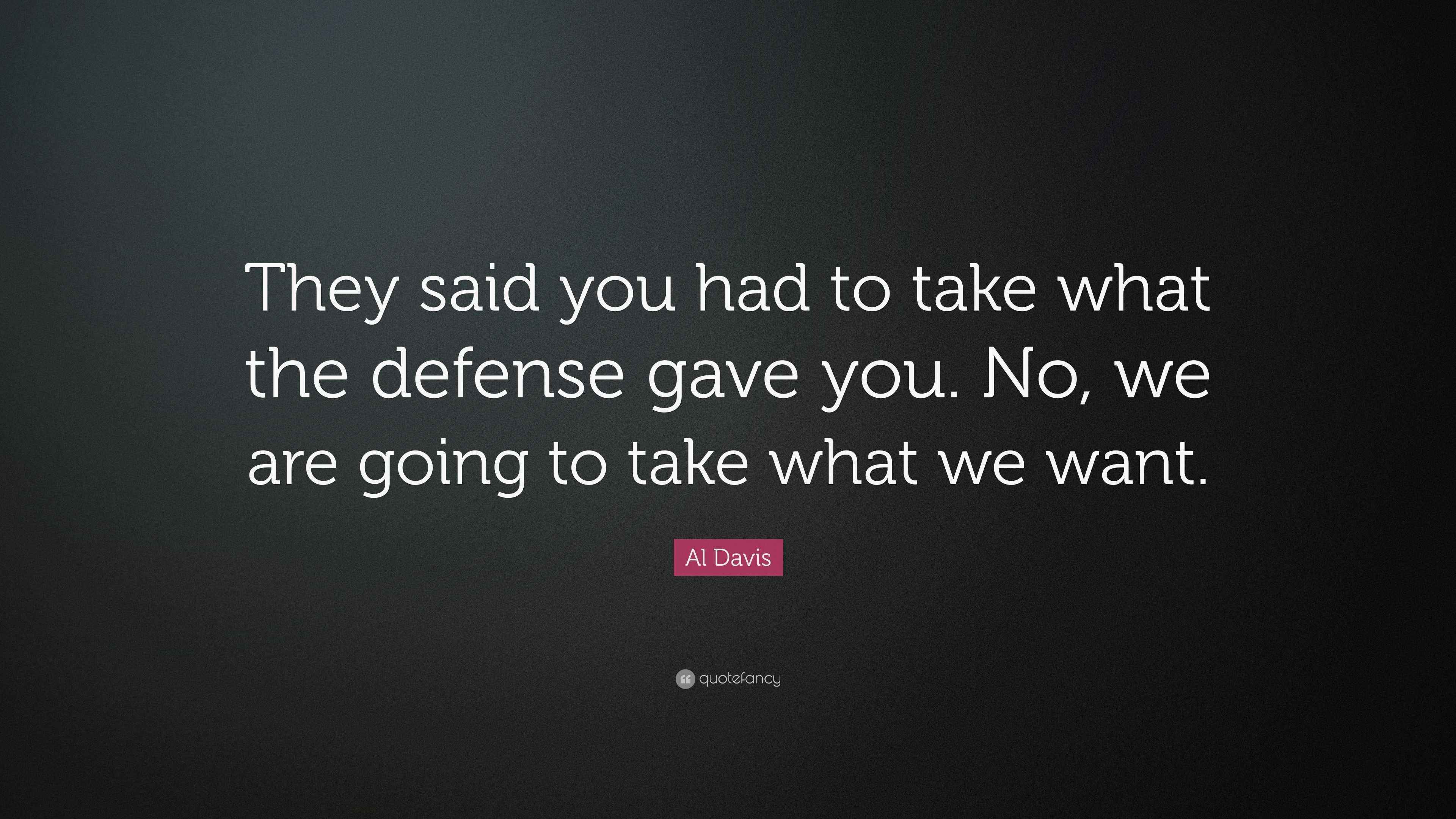 Al Davis Quote: “They said you had to take what the defense gave you ...
