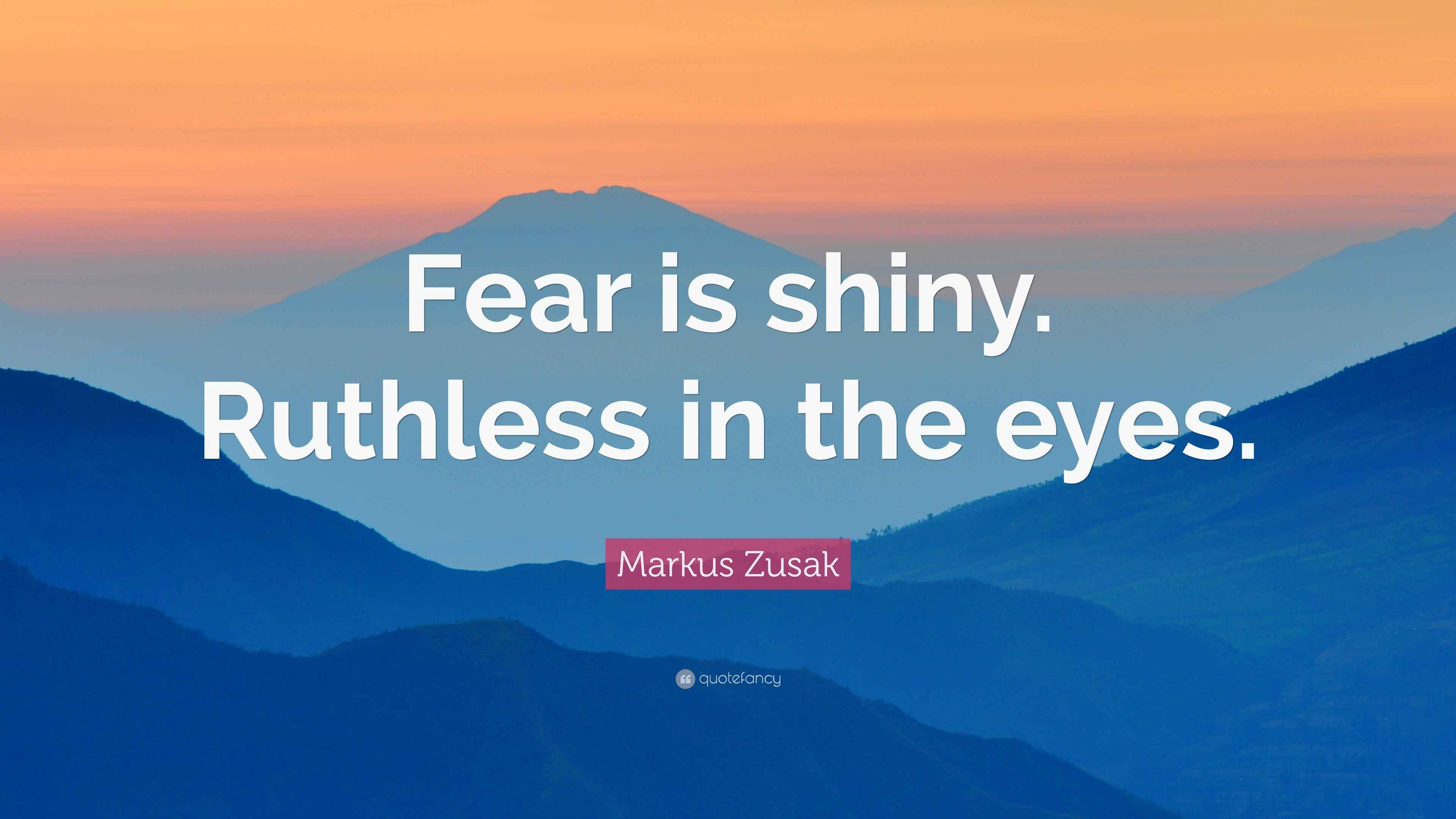 Markus Zusak Quote: “Fear is shiny. Ruthless in the eyes.”
