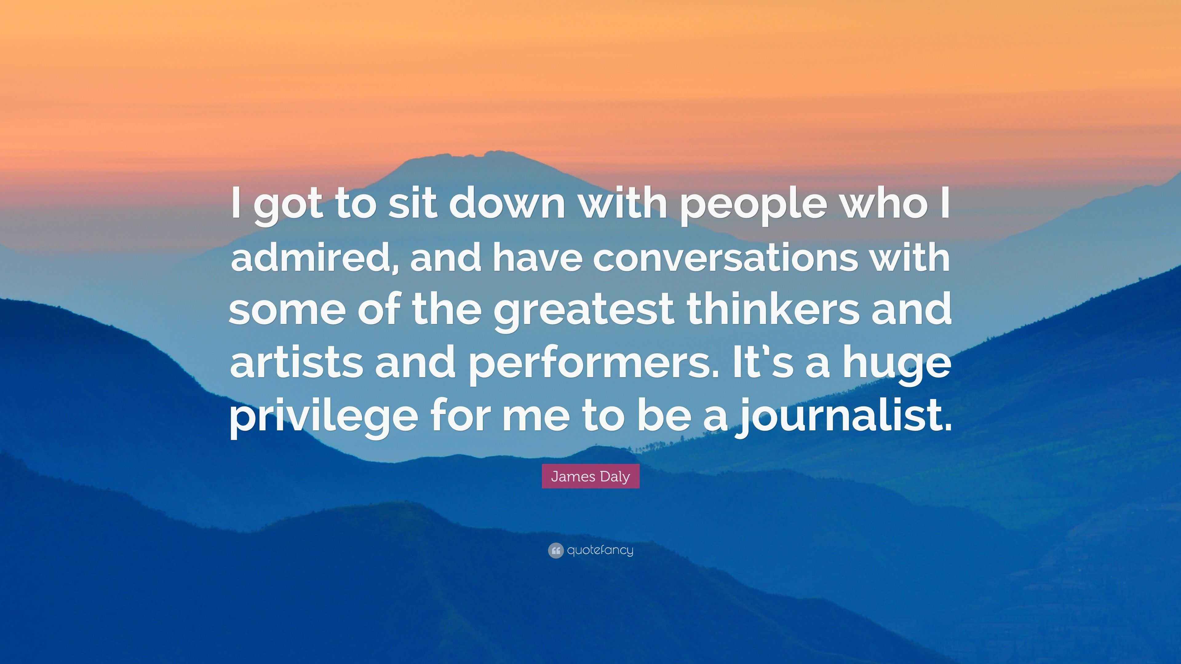 James Daly Quote: “I got to sit down with people who I admired, and ...