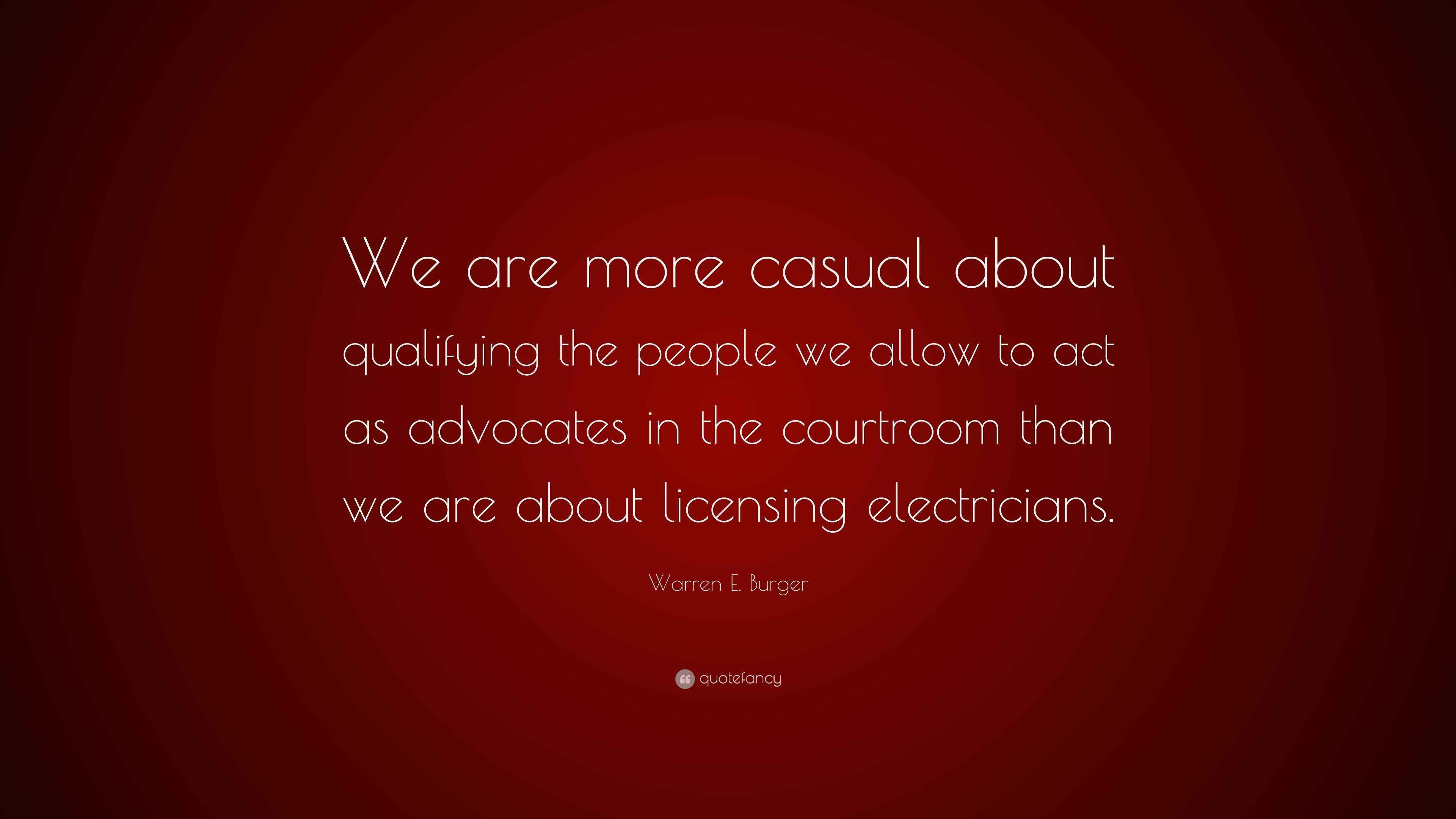 Warren E. Burger Quote: “We are more casual about qualifying the people ...