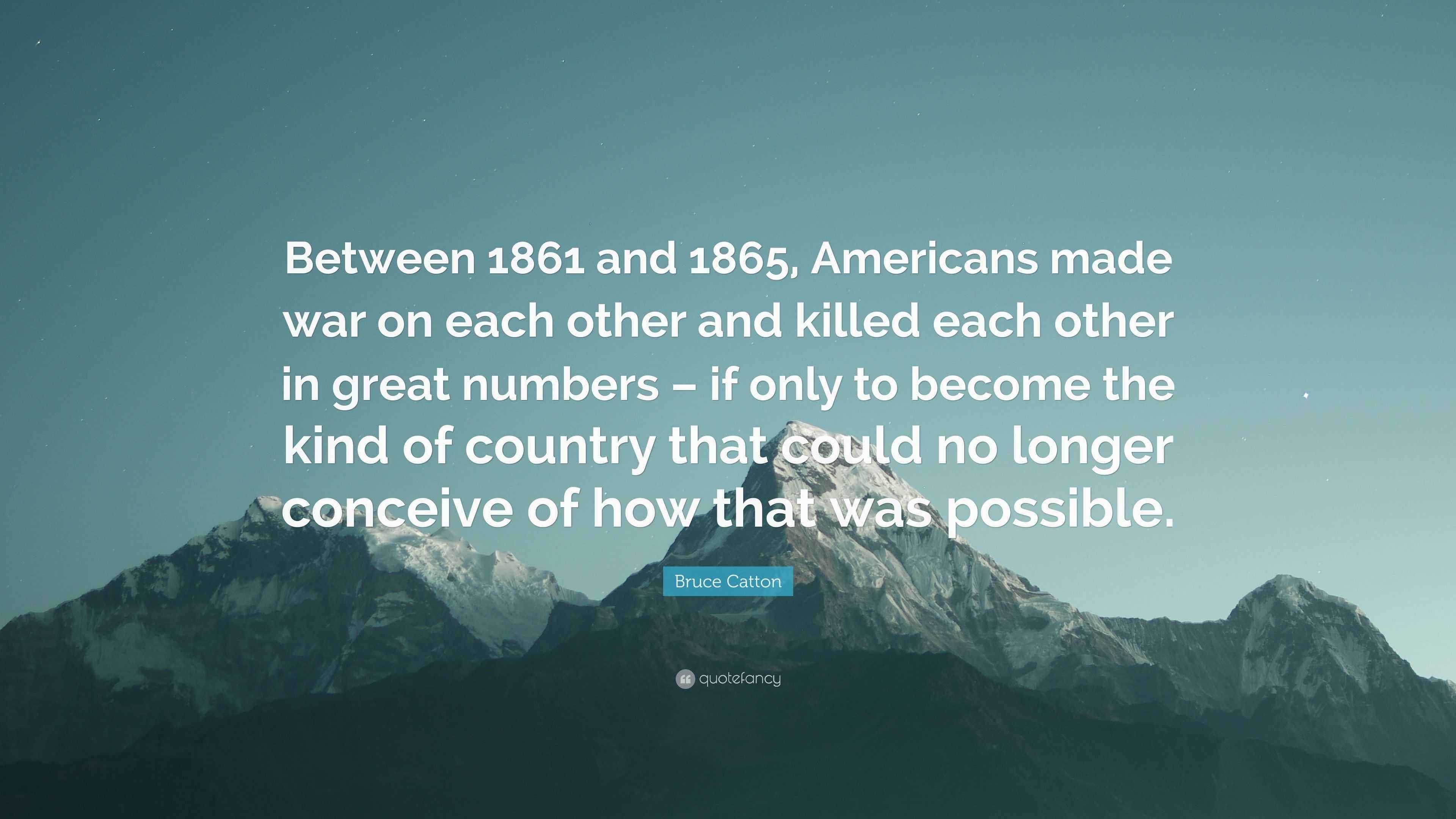 Bruce Catton Quote: “Between 1861 and 1865, Americans made war on each ...