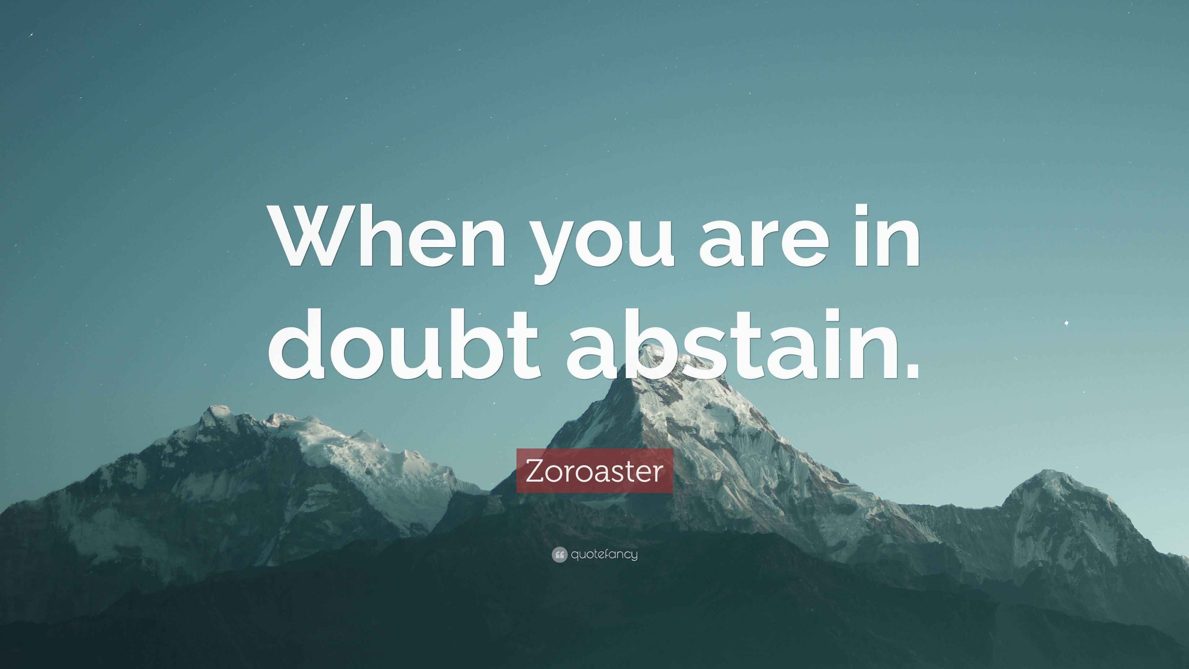 Zoroaster Quote: “When you are in doubt abstain.”