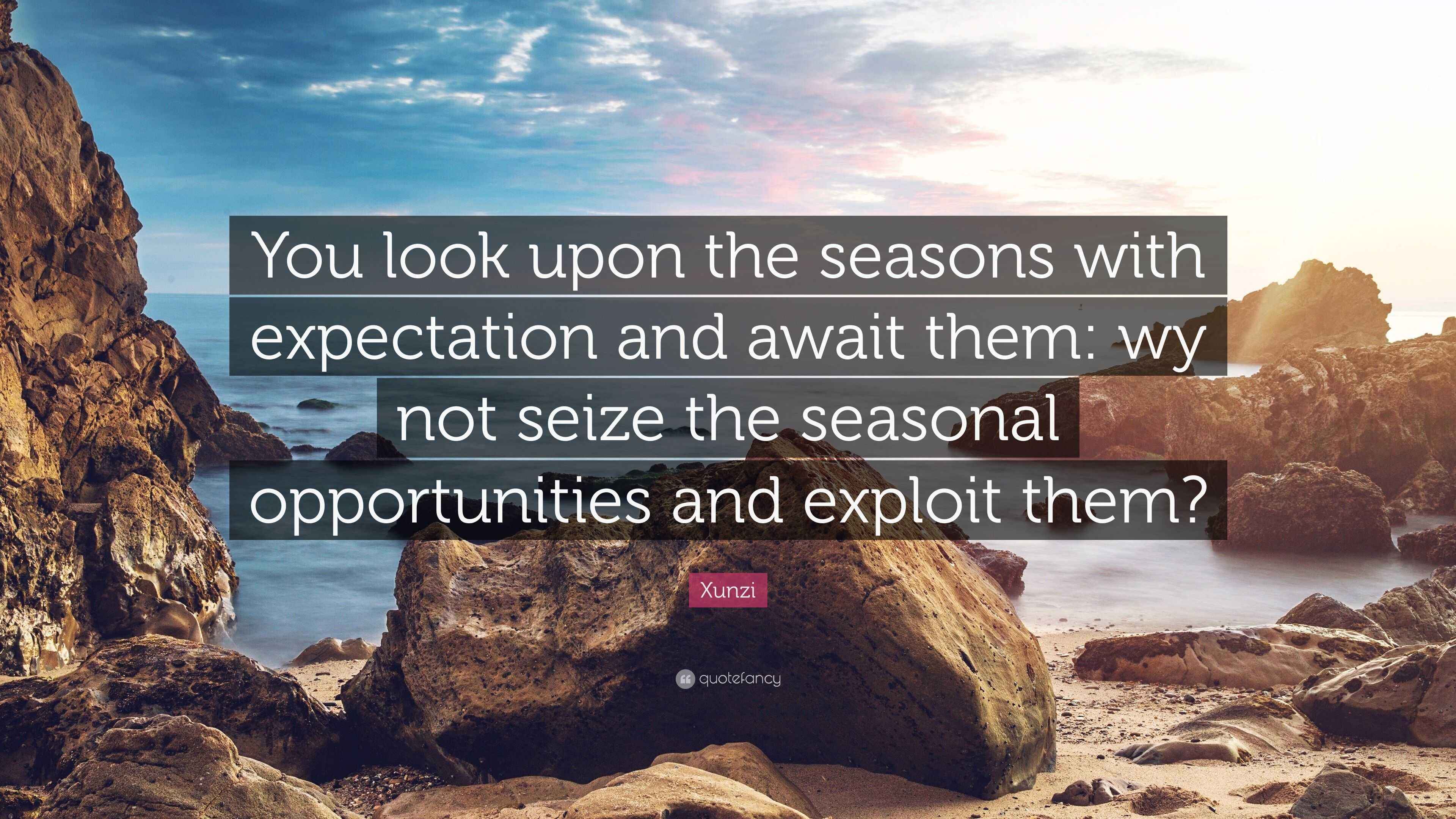 Xunzi Quote: “You look upon the seasons with expectation and await them ...