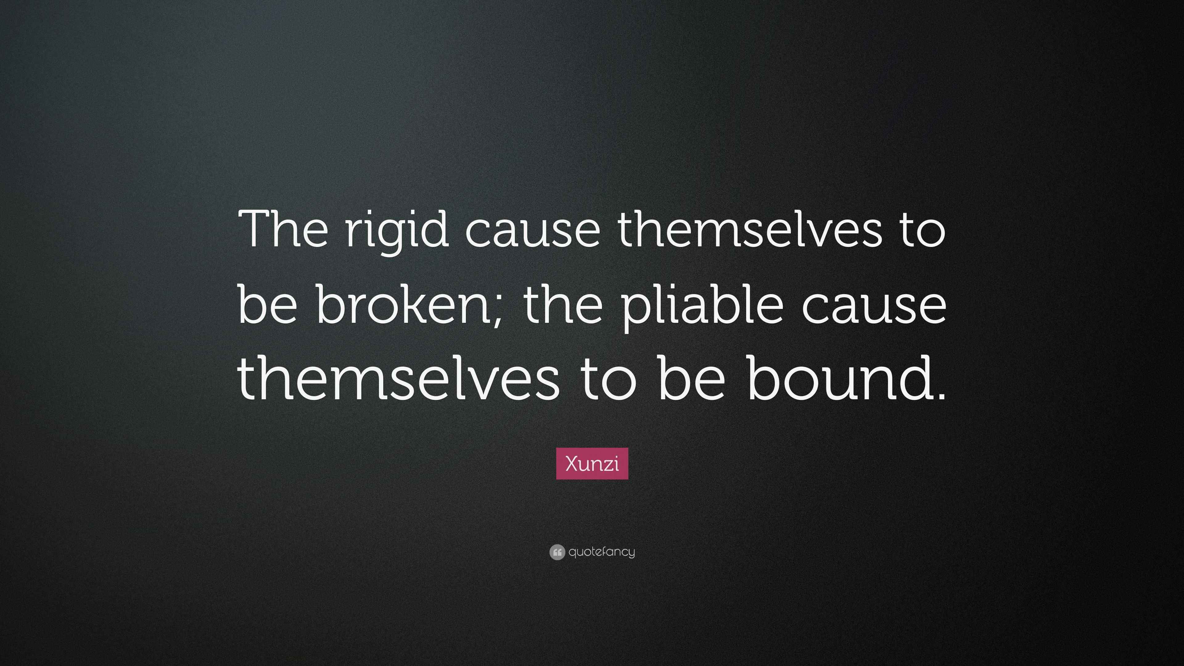 Xunzi Quote: “The rigid cause themselves to be broken; the pliable ...