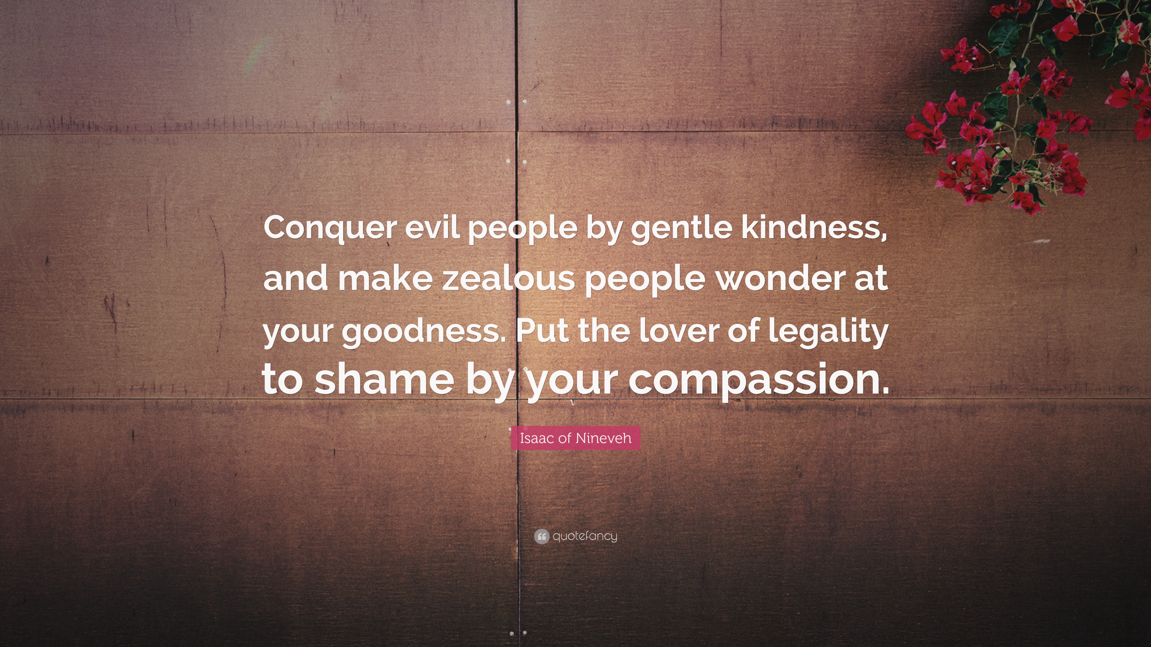 Isaac of Nineveh Quote: “Conquer evil people by gentle kindness, and ...