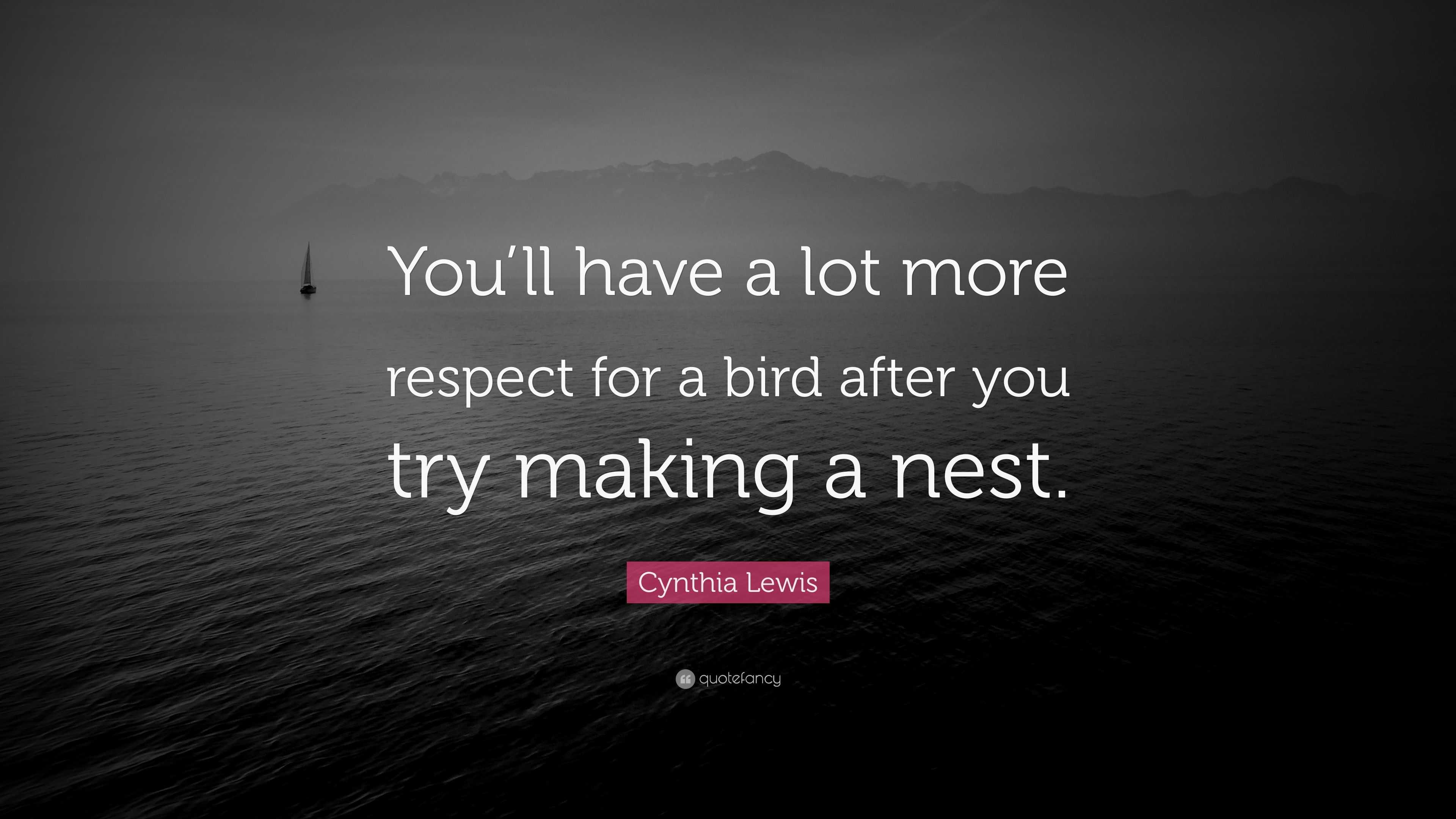 Cynthia Lewis Quote: “You’ll have a lot more respect for a bird after ...