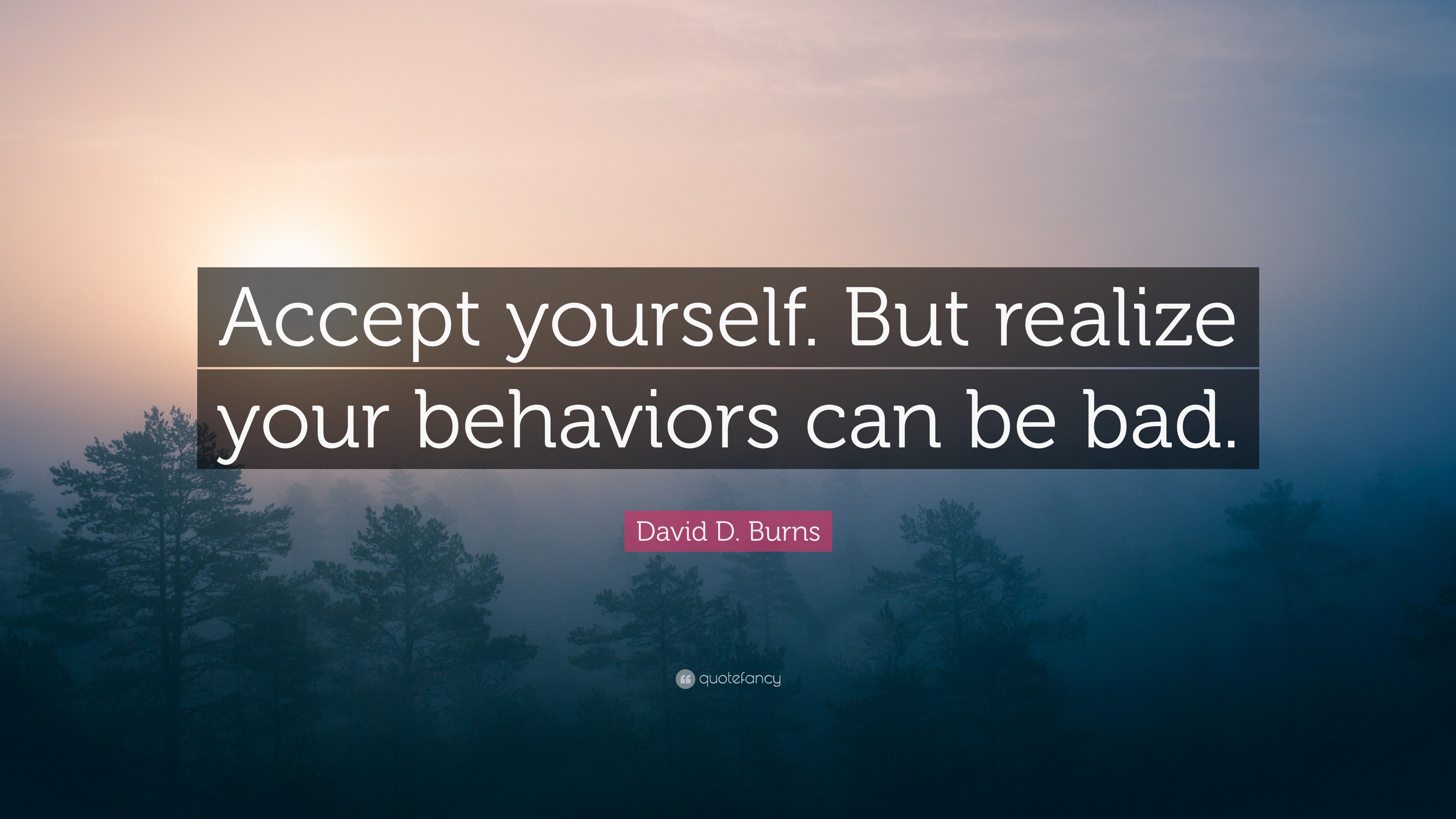 David D. Burns Quote: “Accept yourself. But realize your behaviors can ...