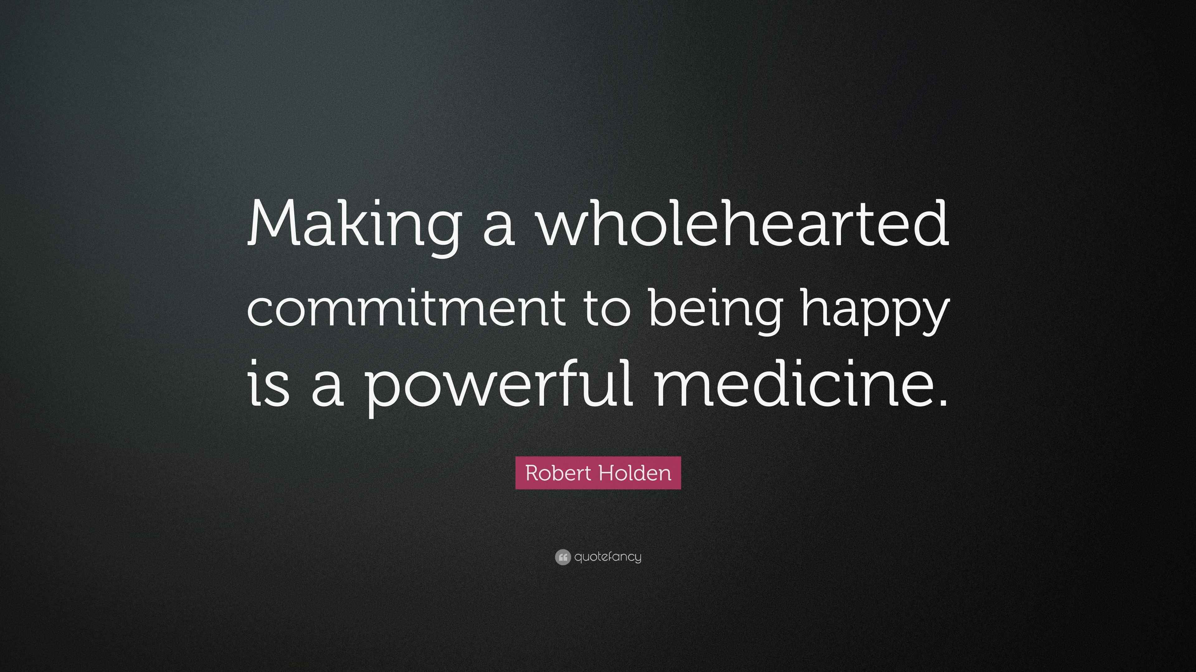 Robert Holden Quote: “Making a wholehearted commitment to being happy ...