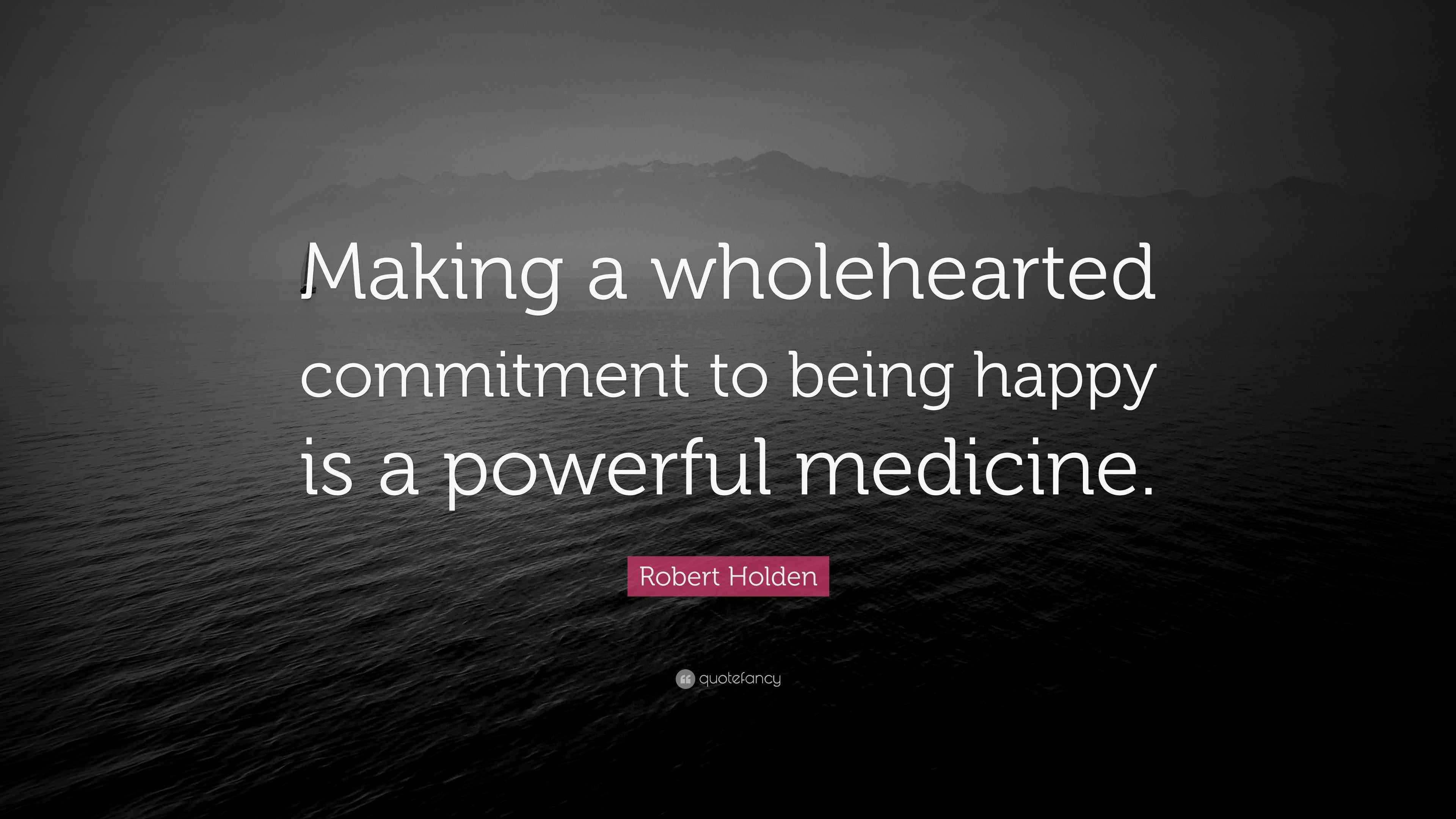 Robert Holden Quote: “Making a wholehearted commitment to being happy ...